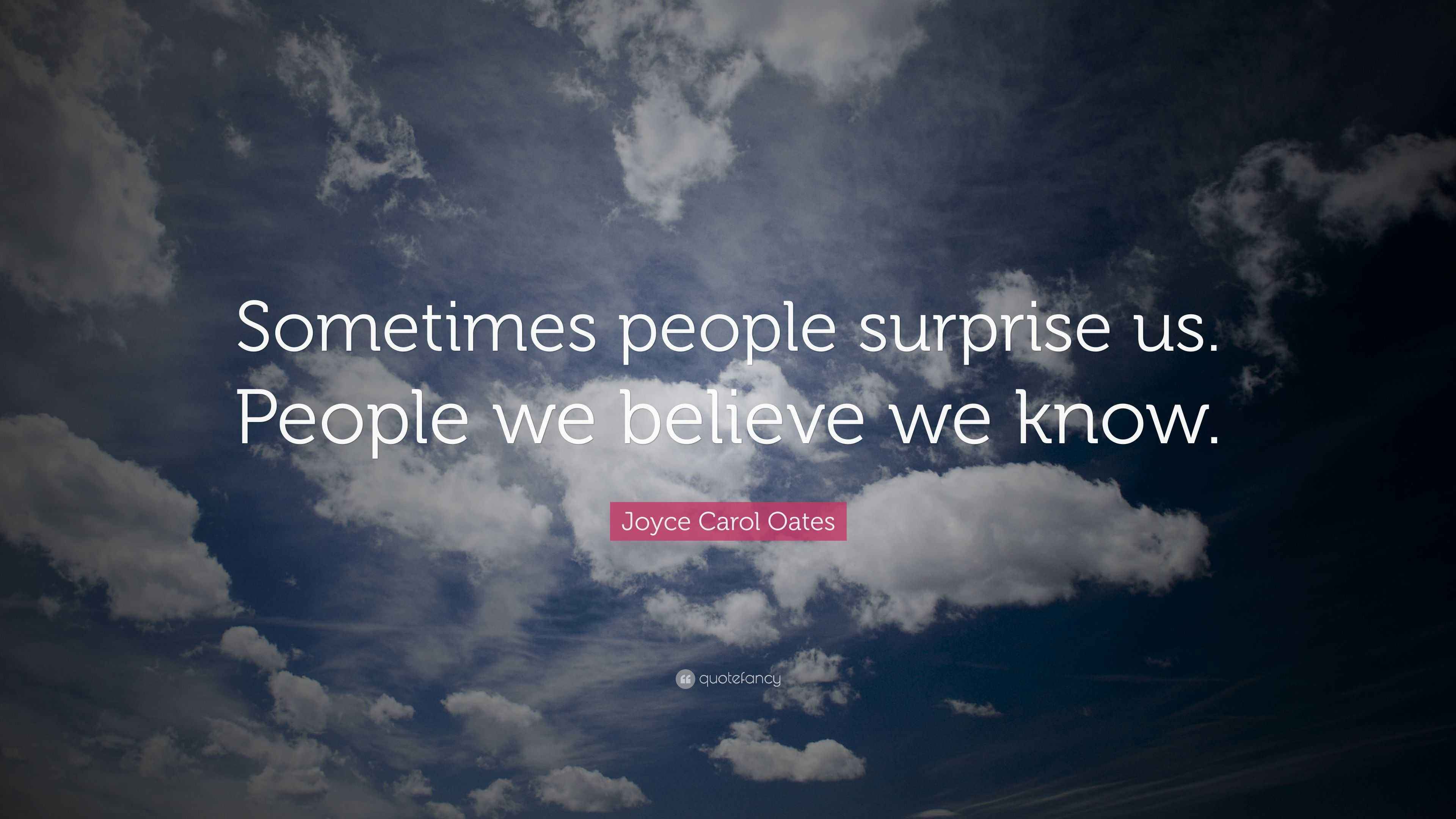 Joyce Carol Oates Quote: “Sometimes people surprise us. People we ...