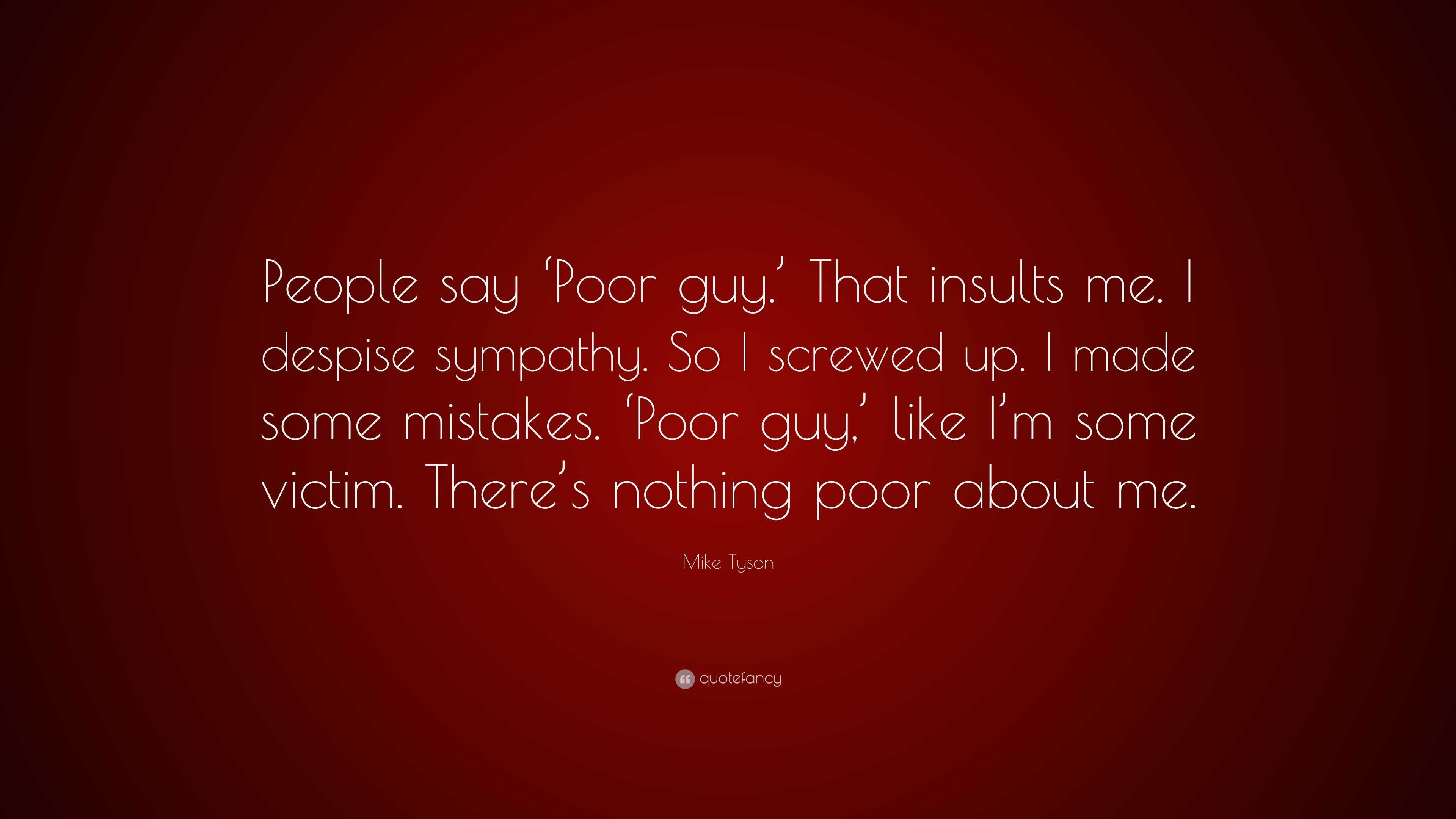 “People say ‘Poor guy.’ That insults me. I despise sympathy. So I ...