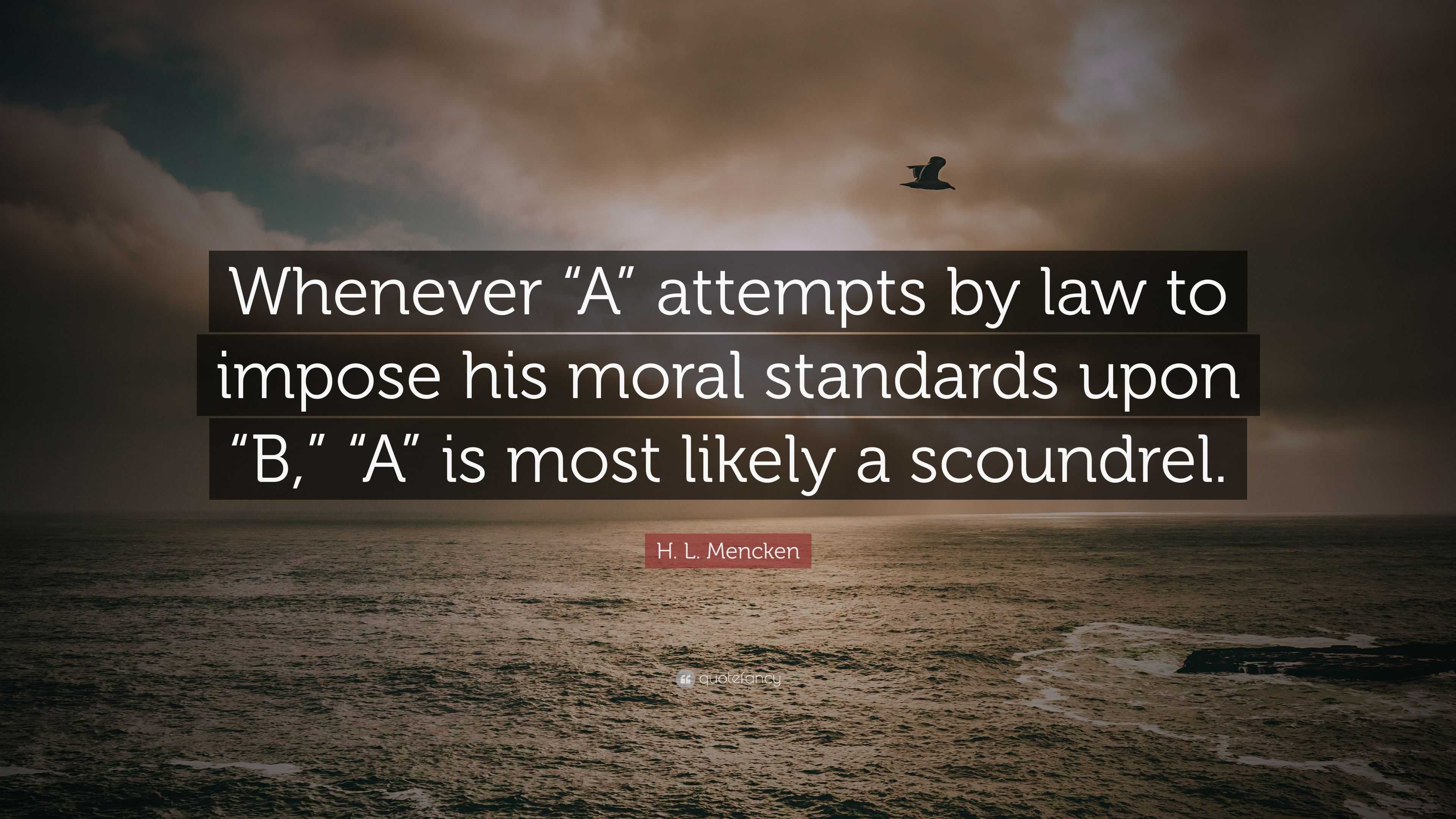 H. L. Mencken Quote: “Whenever “A” attempts by law to impose his moral ...
