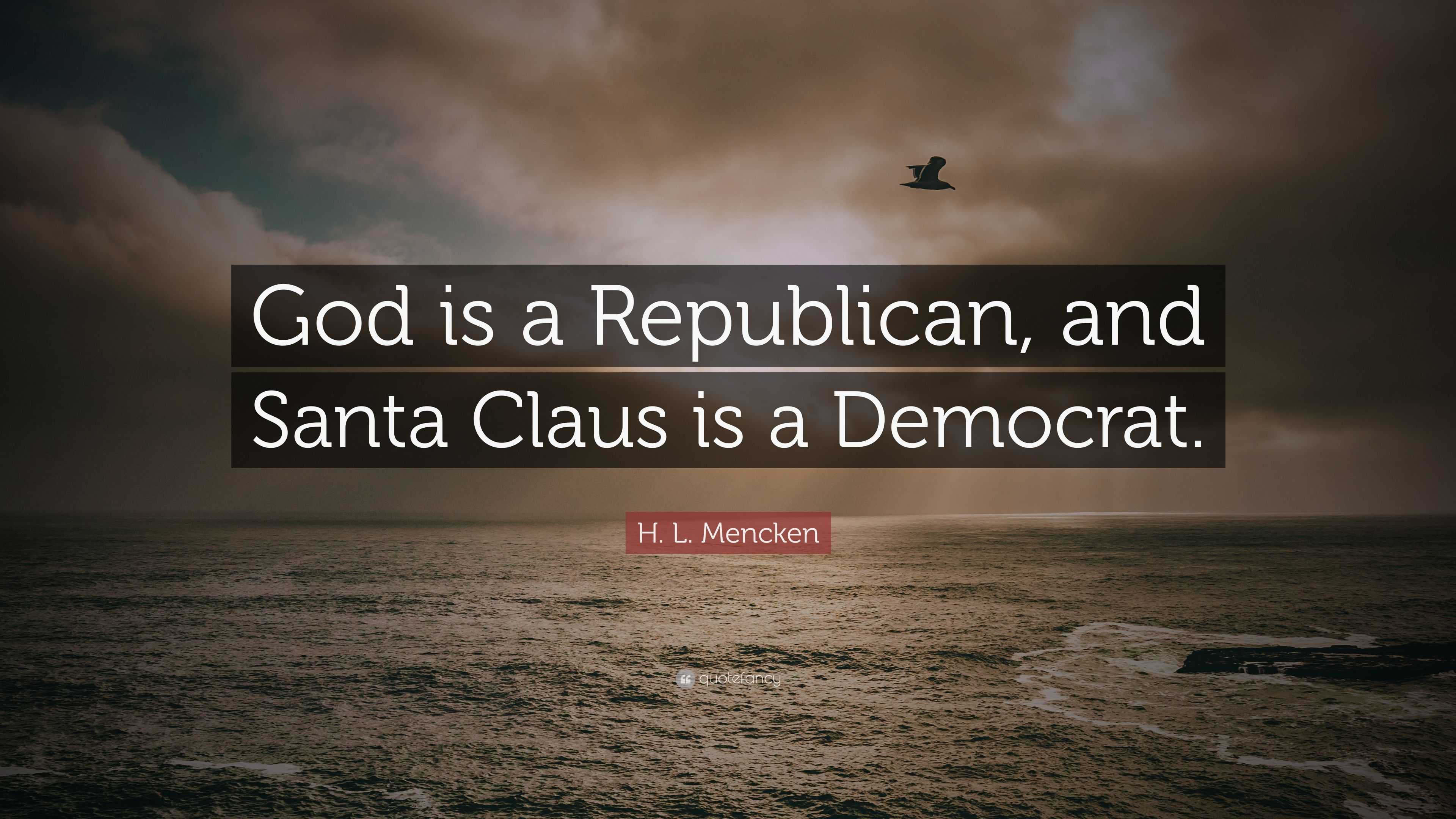 H. L. Mencken Quote: “God is a Republican, and Santa Claus is a Democrat.”