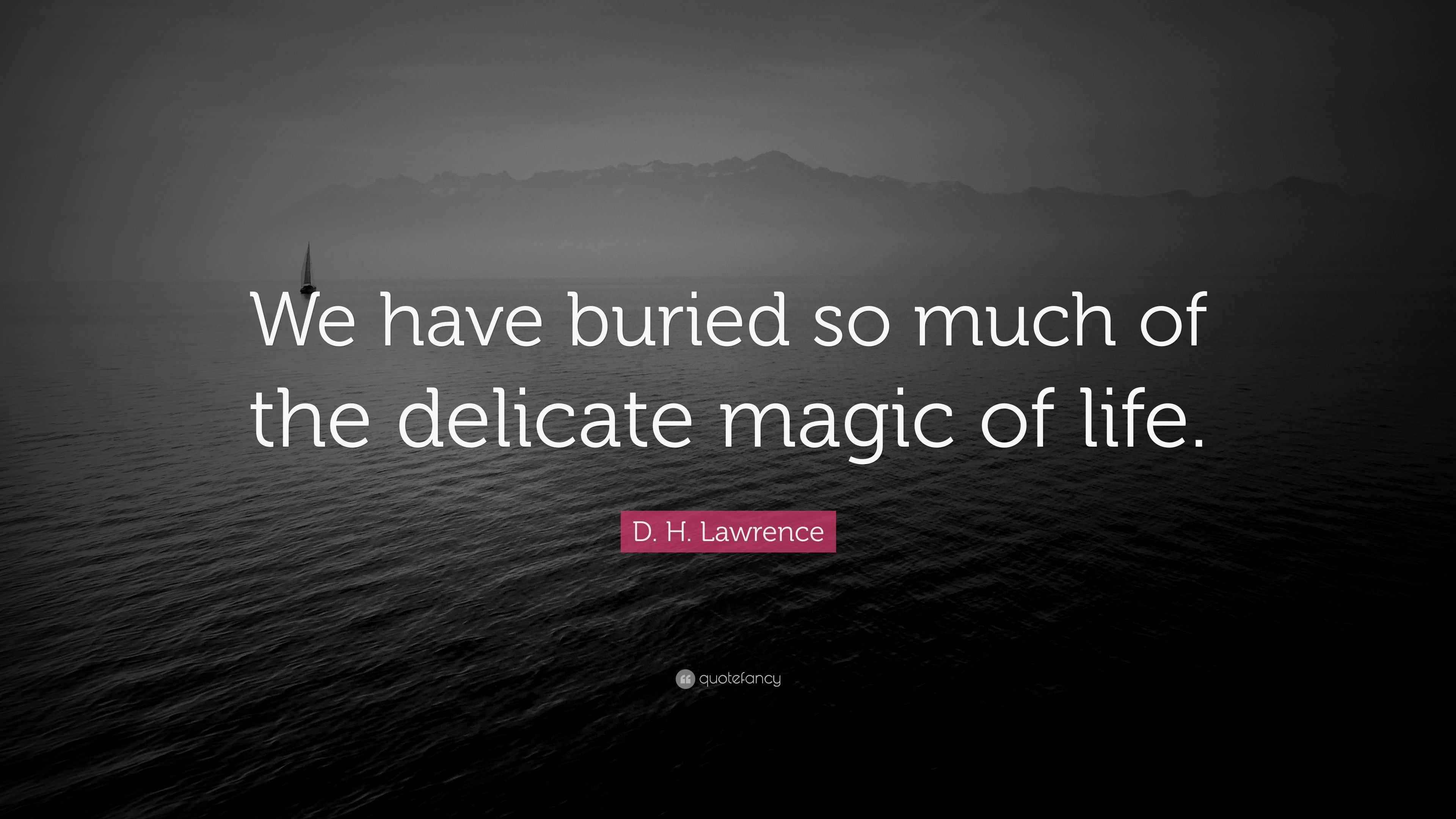D. H. Lawrence Quote: “We have buried so much of the delicate magic of ...
