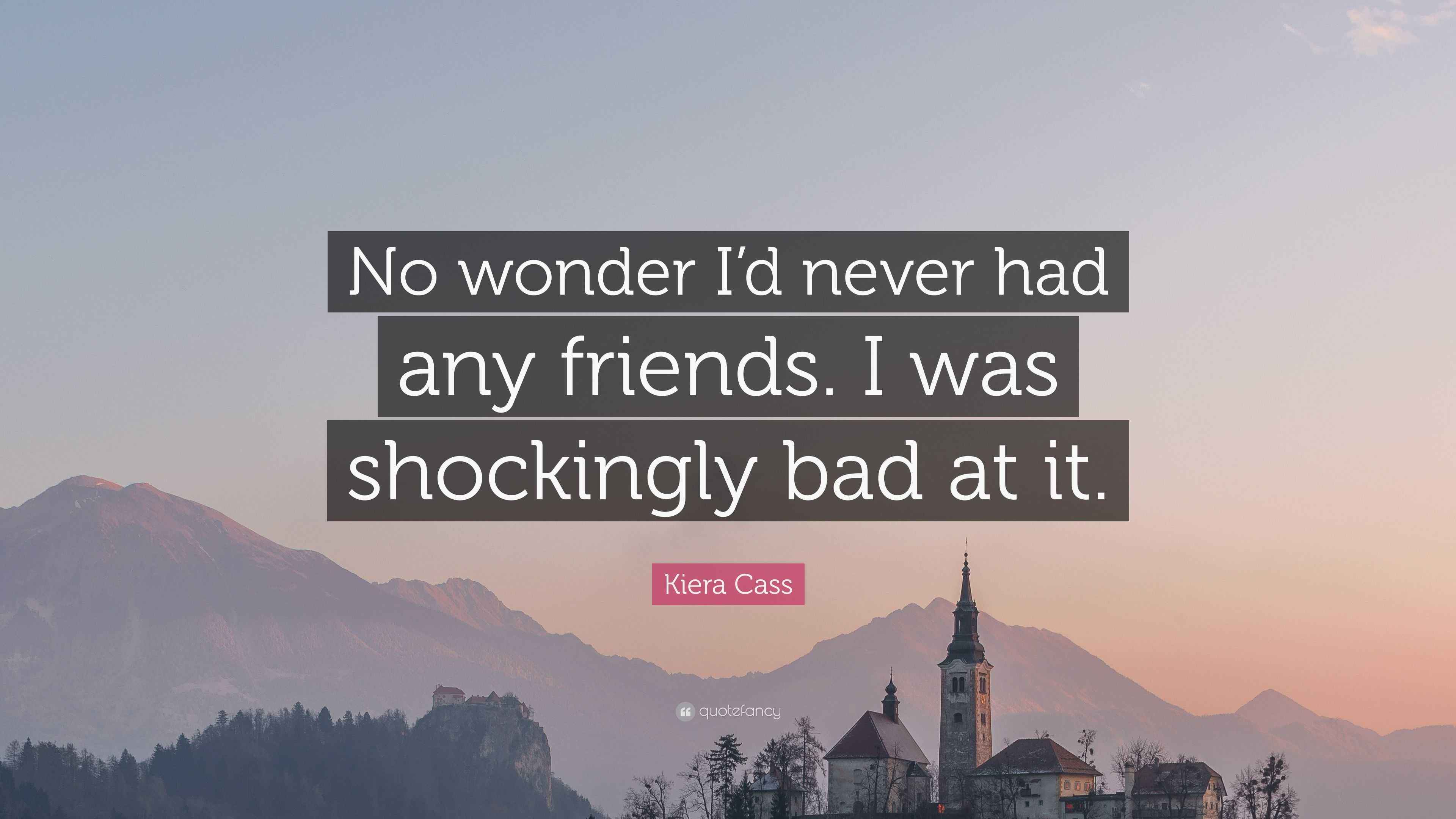 Kiera Cass Quote: “No wonder I’d never had any friends. I was ...