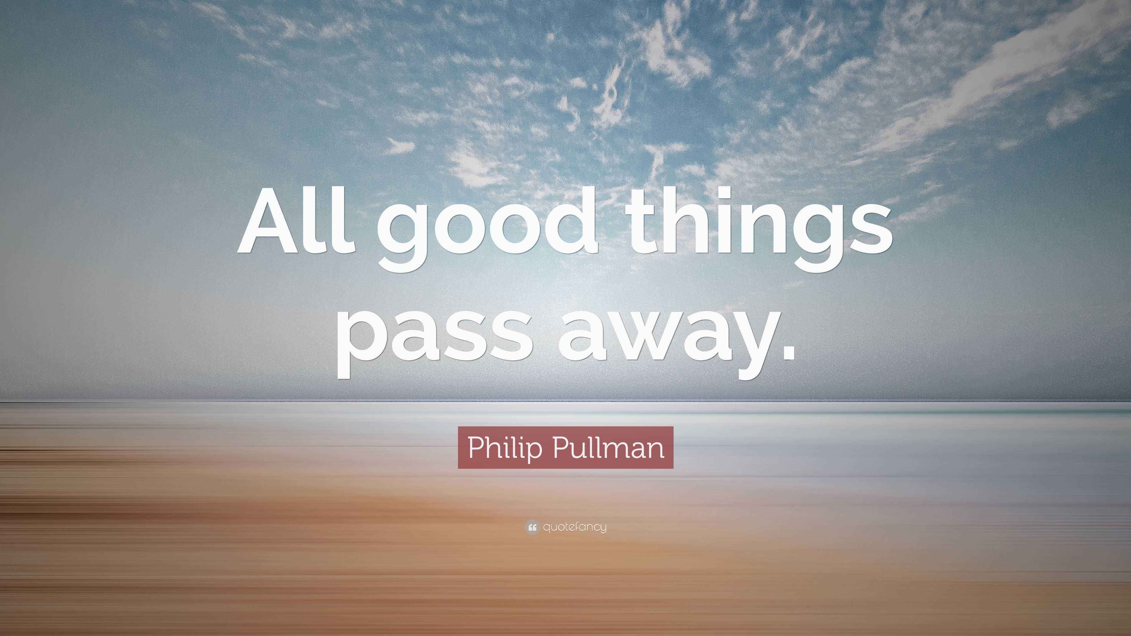 Philip Pullman Quote: “All good things pass away.”