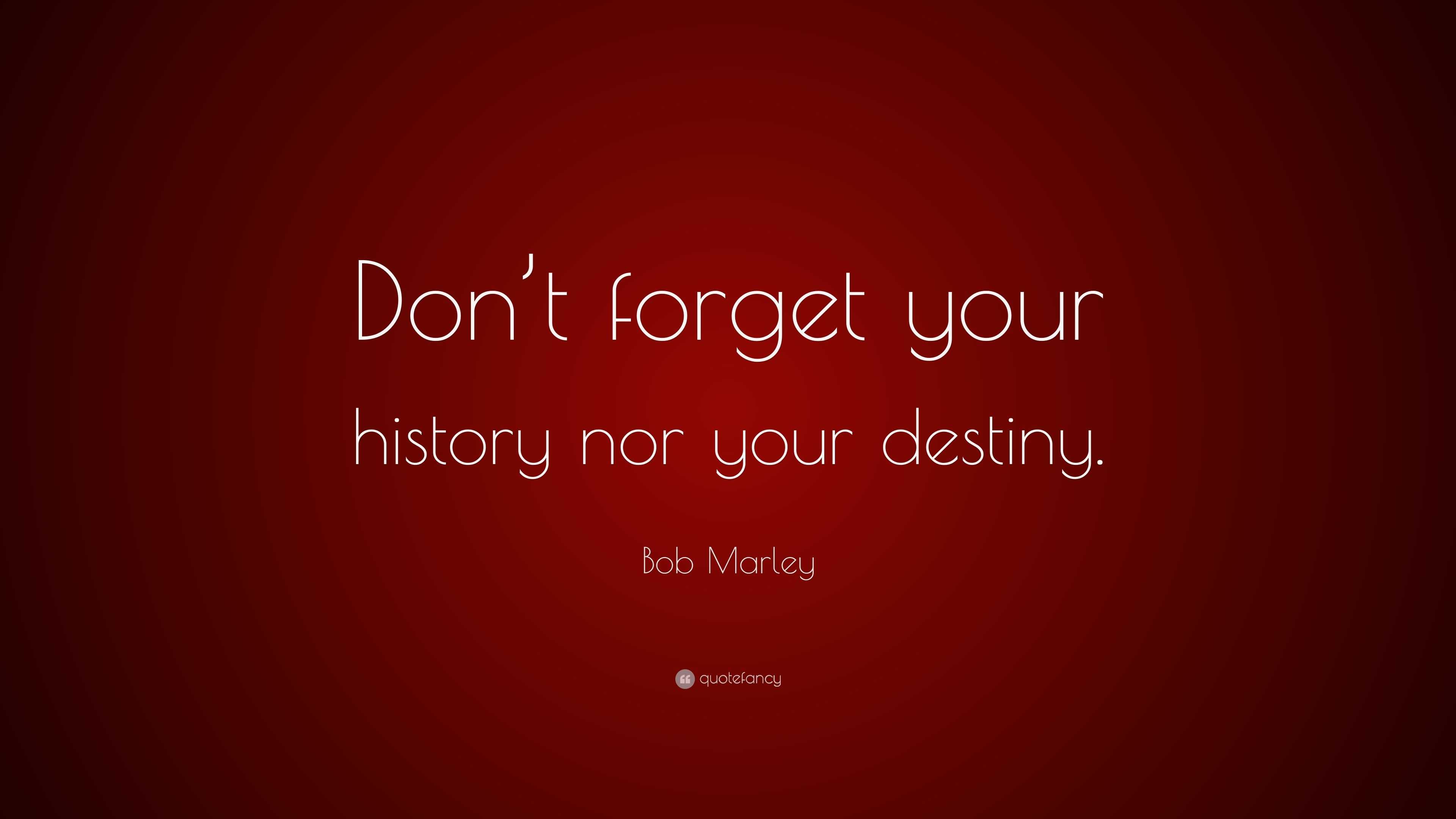 Bob Marley Quote: “Don’t forget your history nor your destiny.”