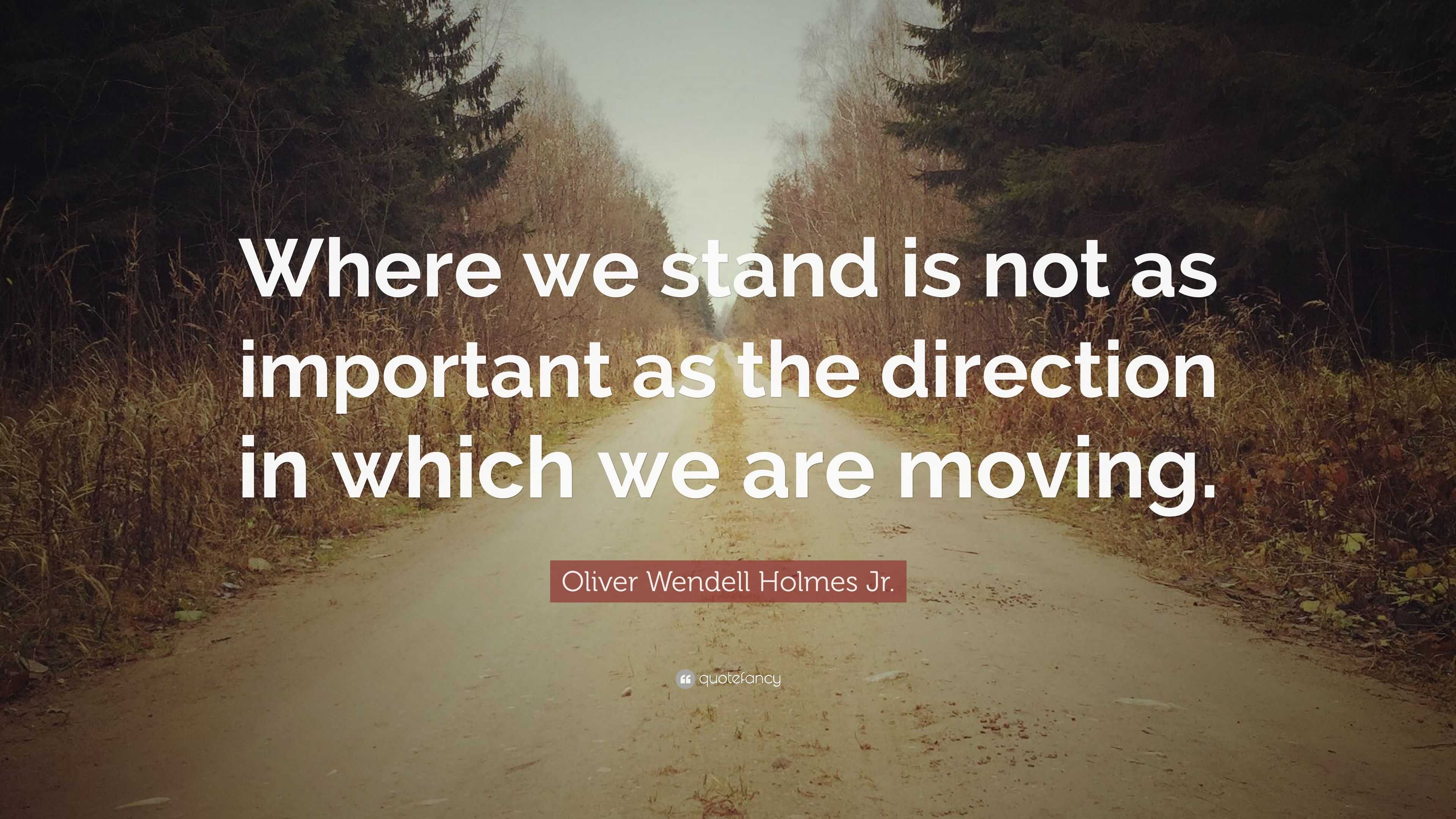 Oliver Wendell Holmes Jr. Quote: “Where we stand is not as important as ...