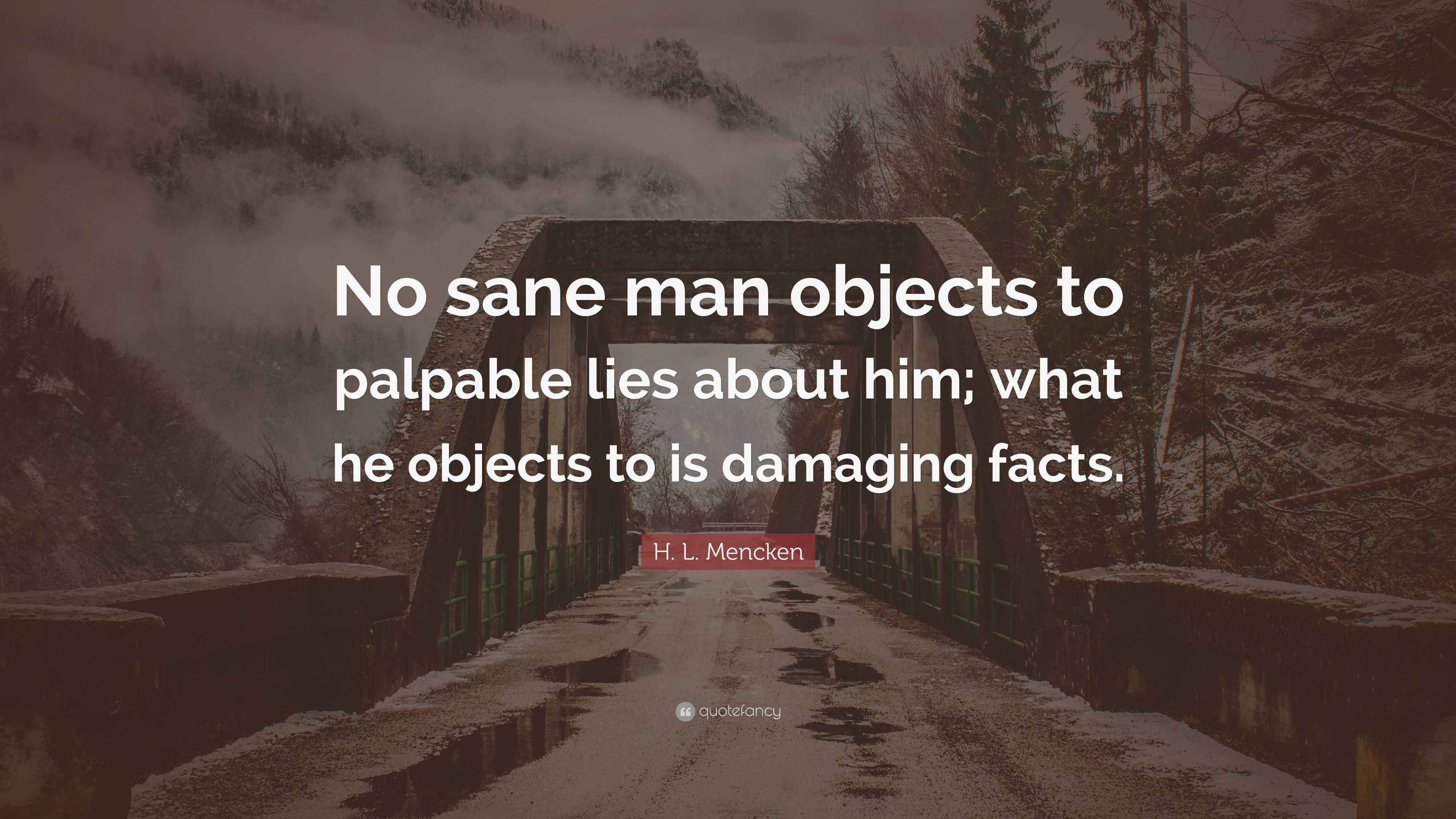 H. L. Mencken Quote: “No sane man objects to palpable lies about him ...