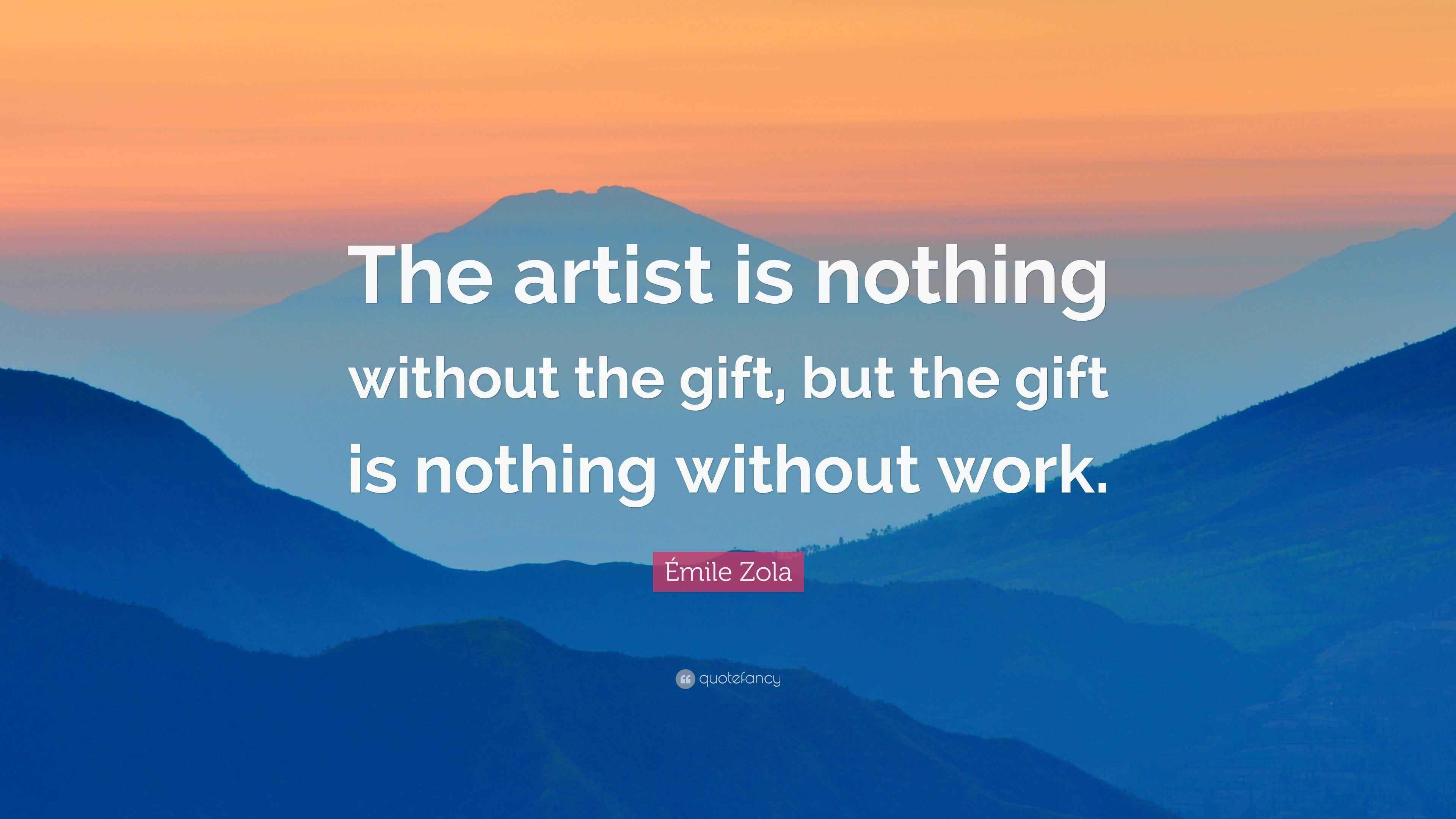 mile Zola Quote The Artist Is Nothing Without The Gift But The Gift mile Zola Quote The Artist Is Nothing Without The Gift But The Gift