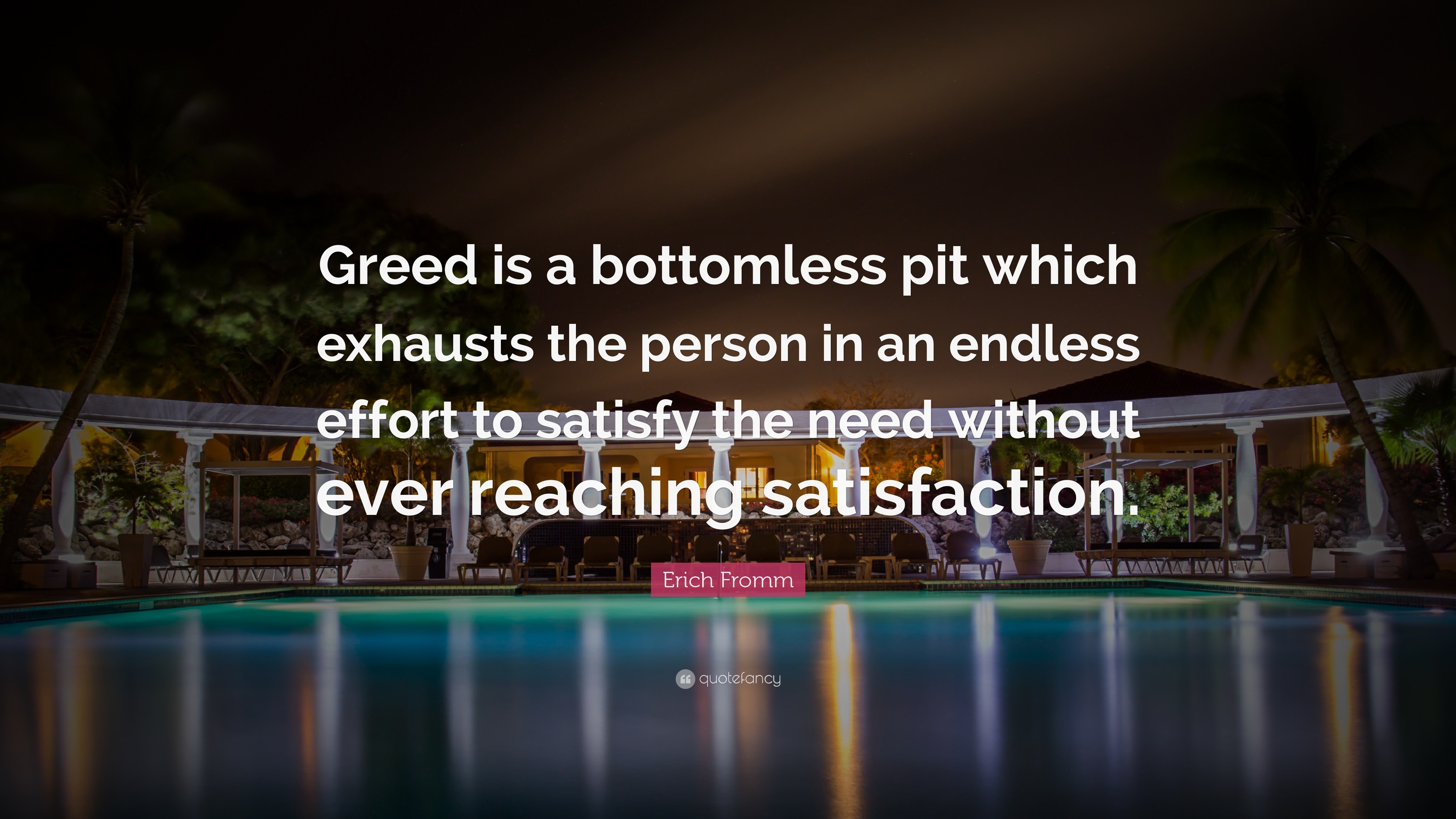 Erich Fromm Quote: “Greed is a bottomless pit which exhausts the person ...