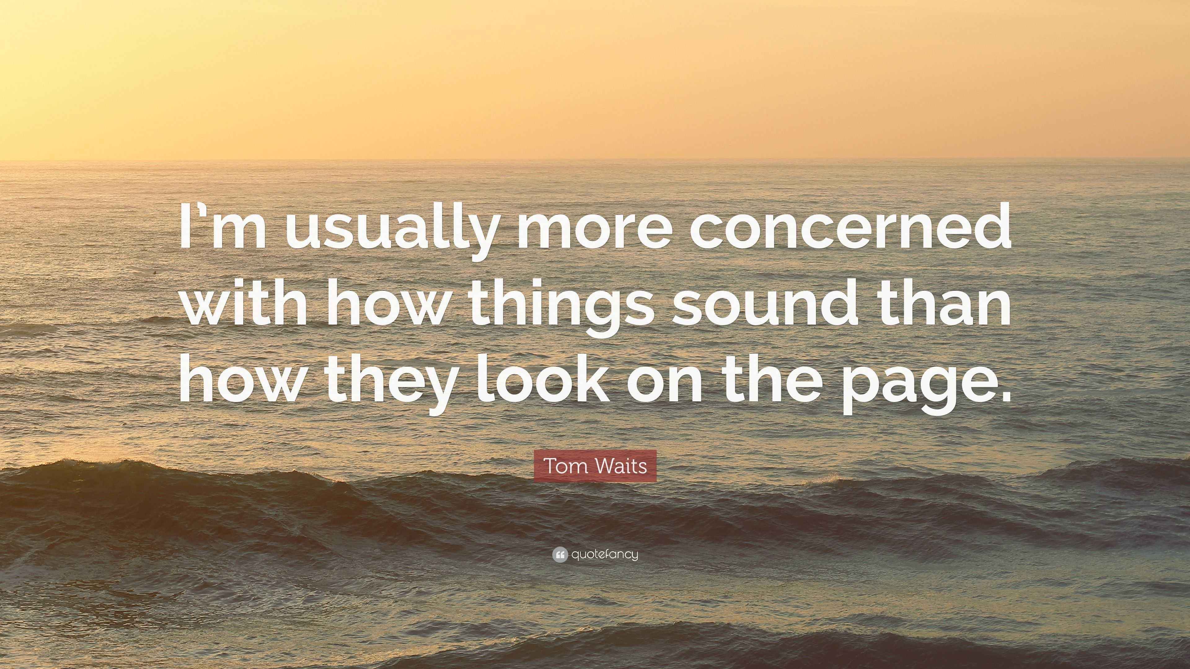 Tom Waits Quote: “I’m usually more concerned with how things sound than ...