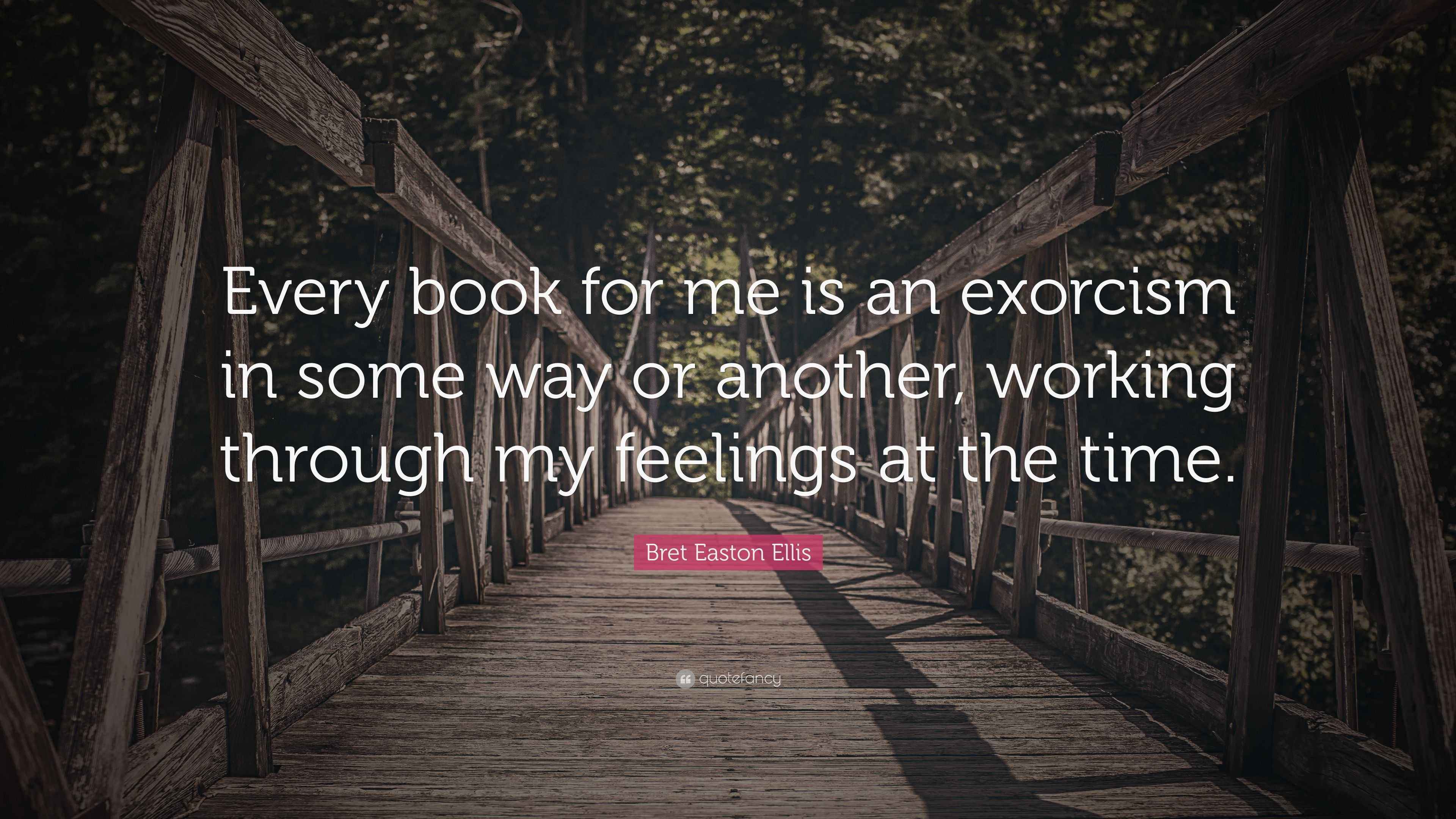 Bret Easton Ellis Quote: “Every book for me is an exorcism in some way ...