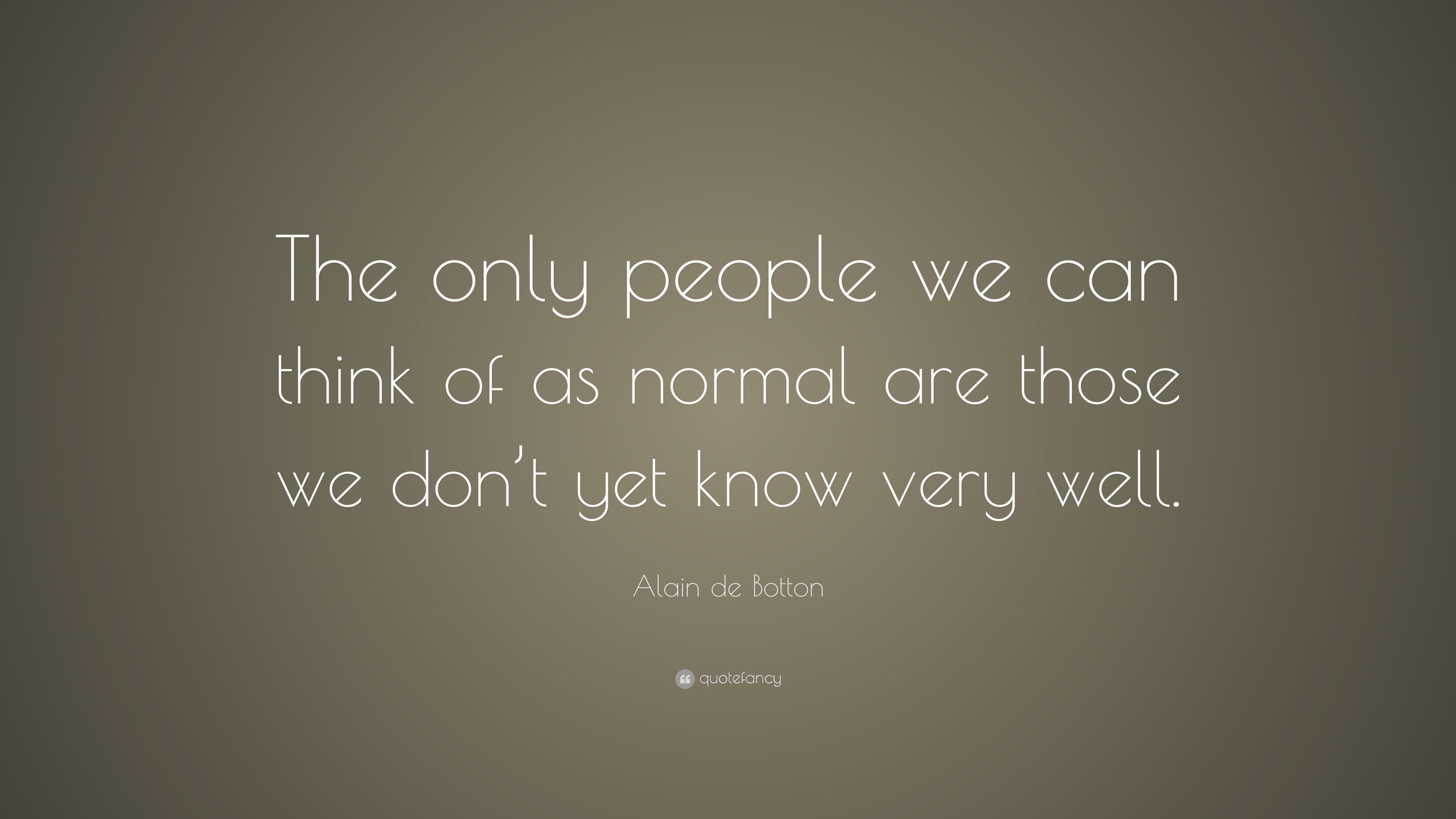 Alain de Botton Quote: “The only people we can think of as normal are ...