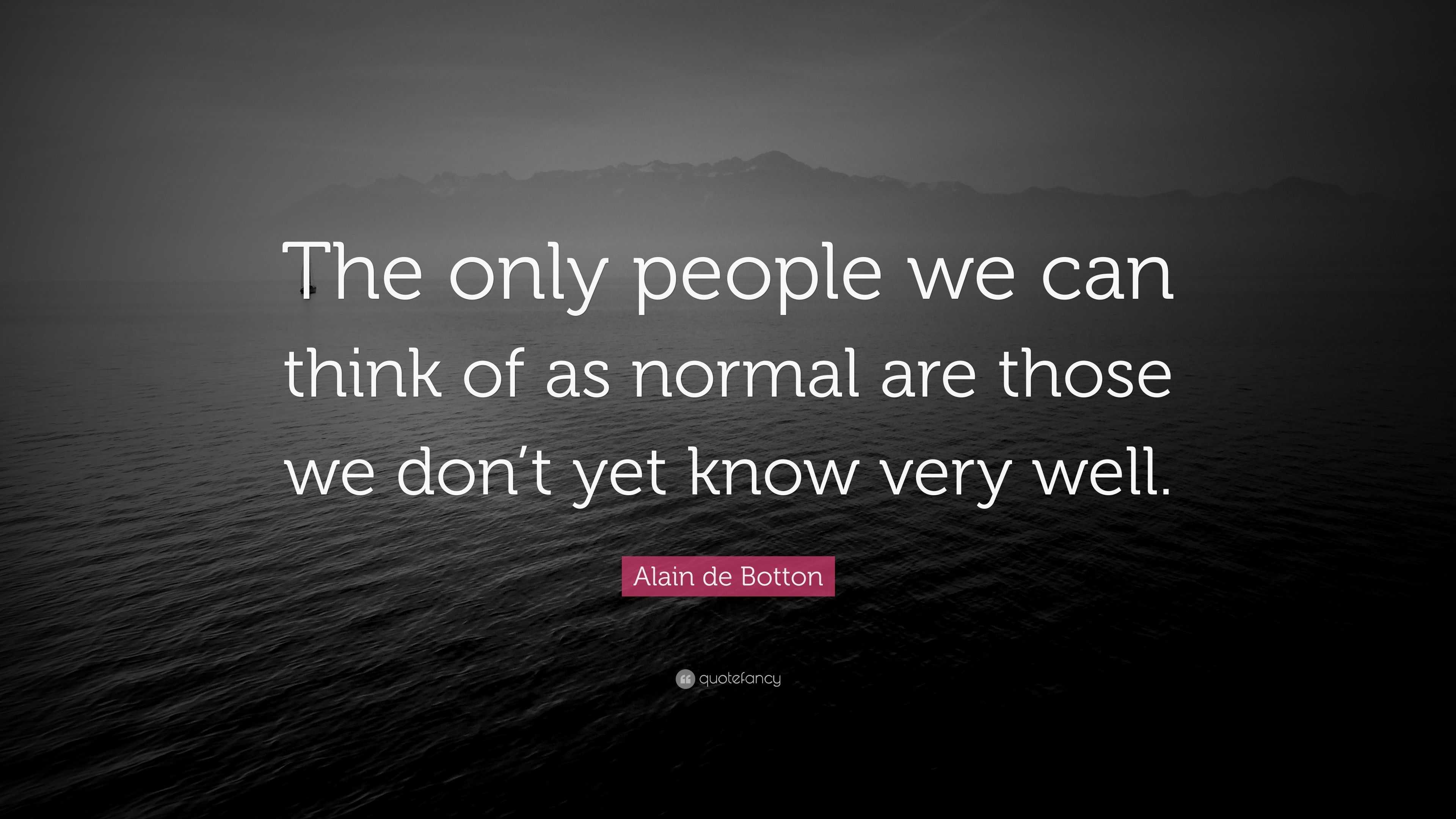 Alain de Botton Quote: “The only people we can think of as normal are ...