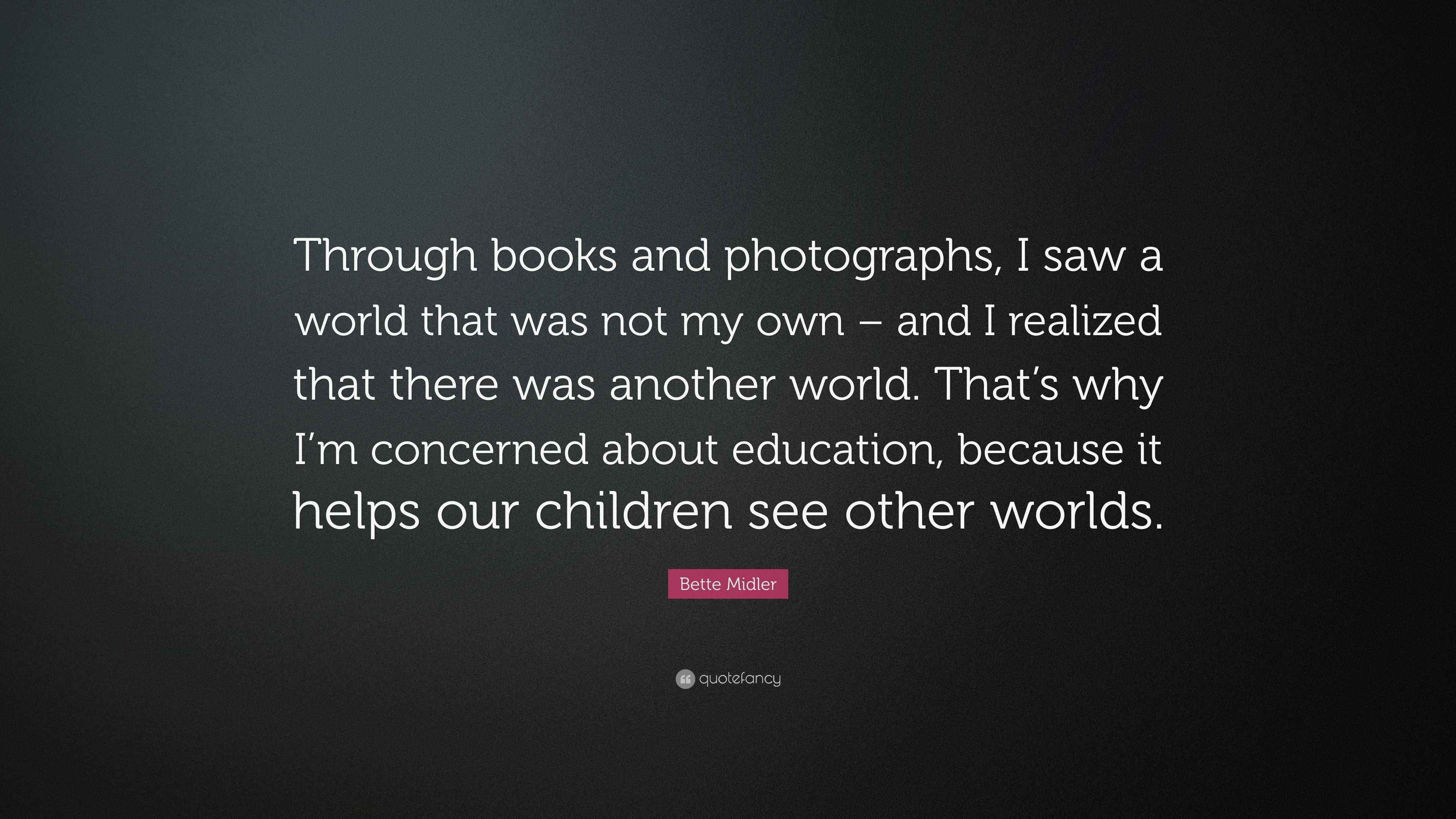 Bette Midler Quote: “Through books and photographs, I saw a world that ...