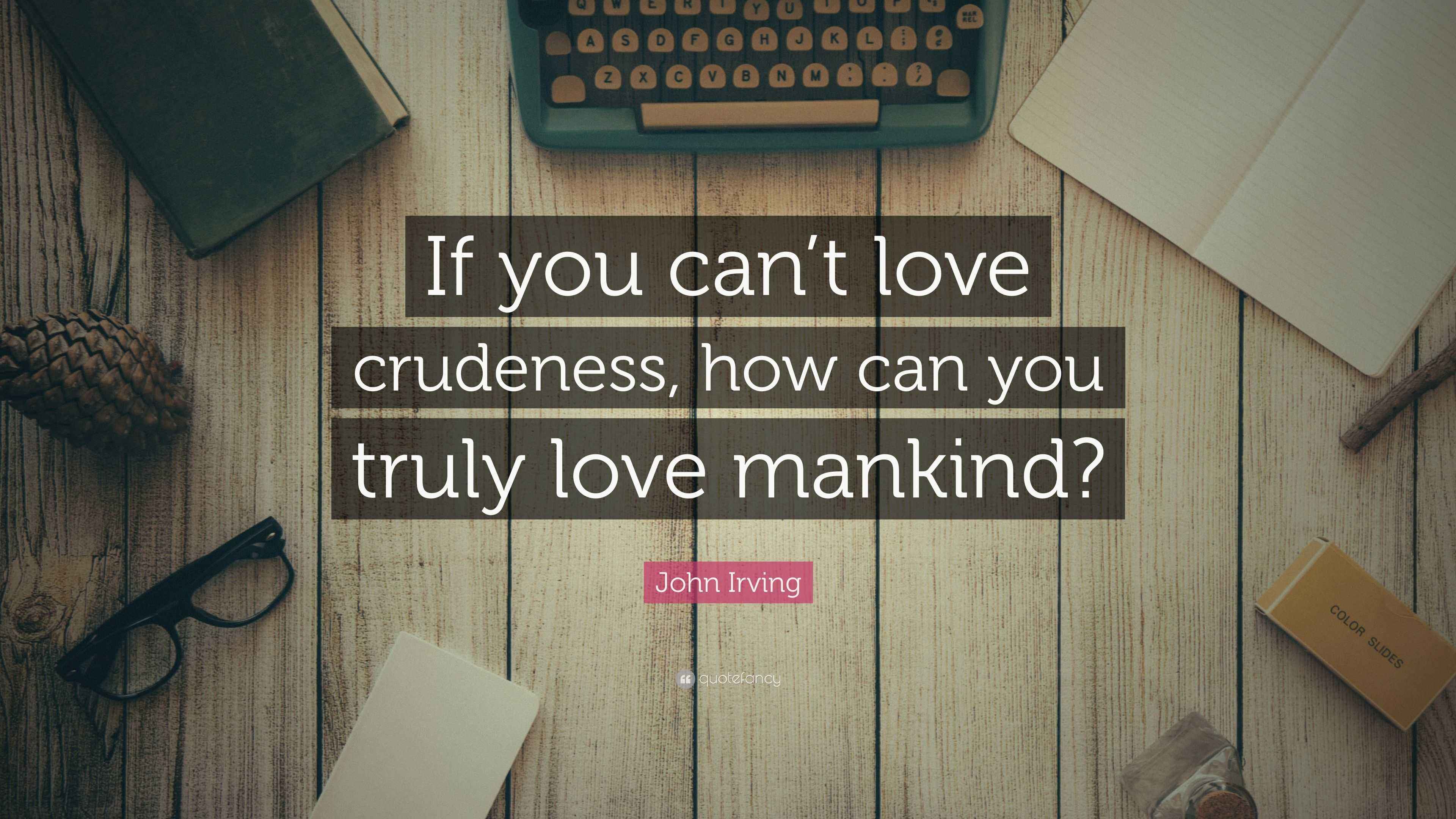 John Irving Quote: “If you can’t love crudeness, how can you truly love ...