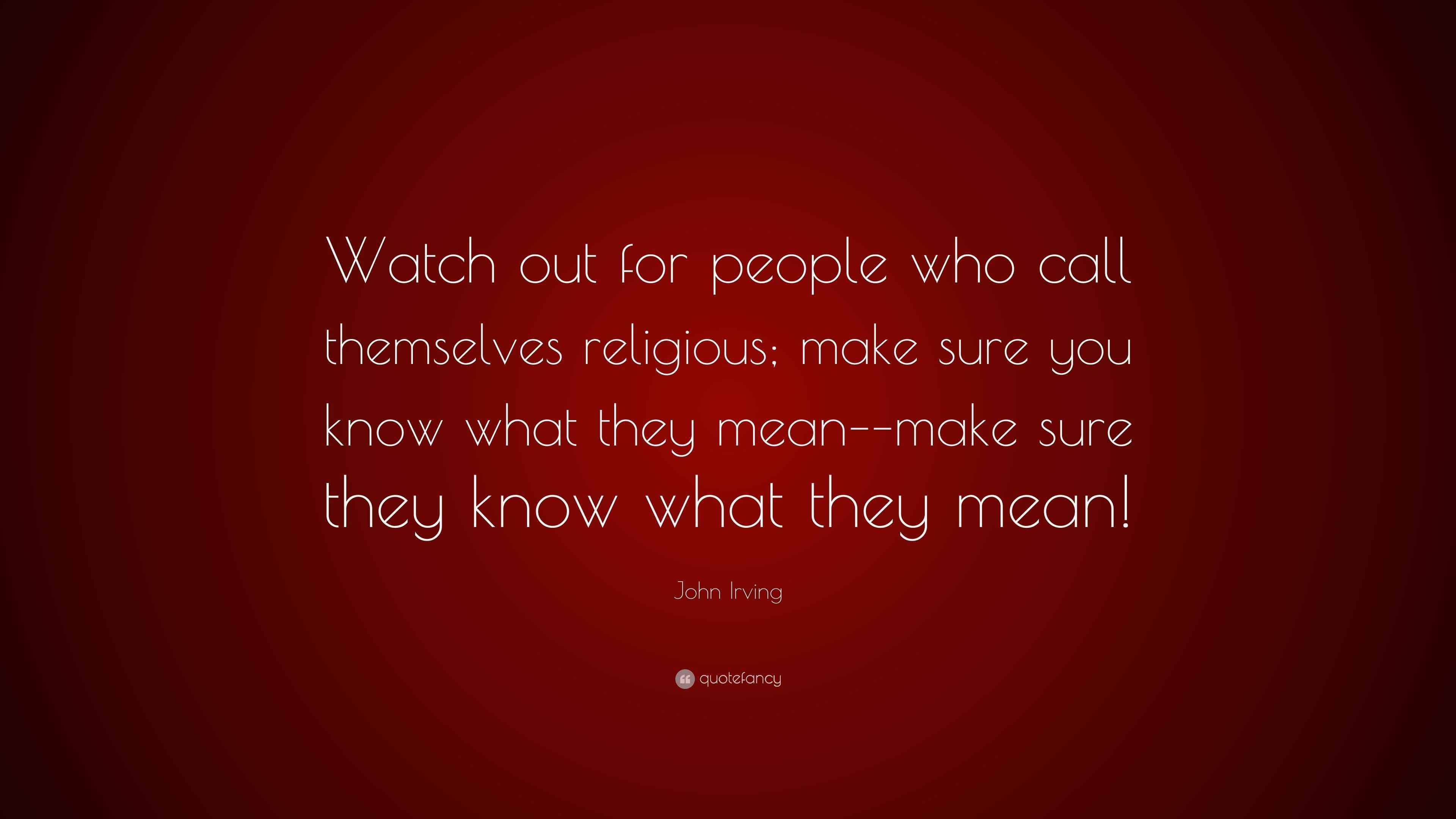 John Irving Quote: “Watch out for people who call themselves religious ...
