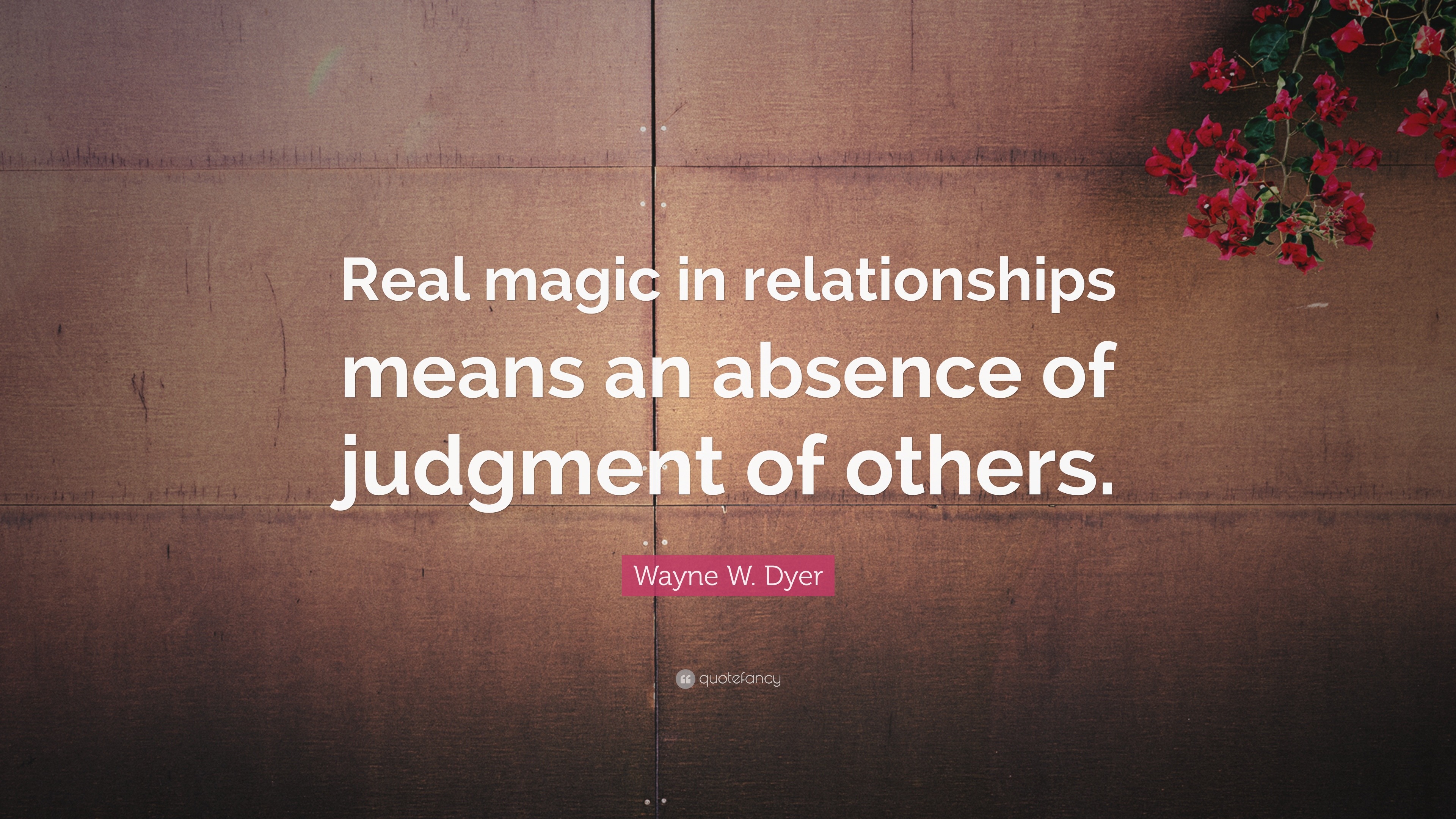 Wayne W. Dyer Quote: “Real magic in relationships means an absence of ...