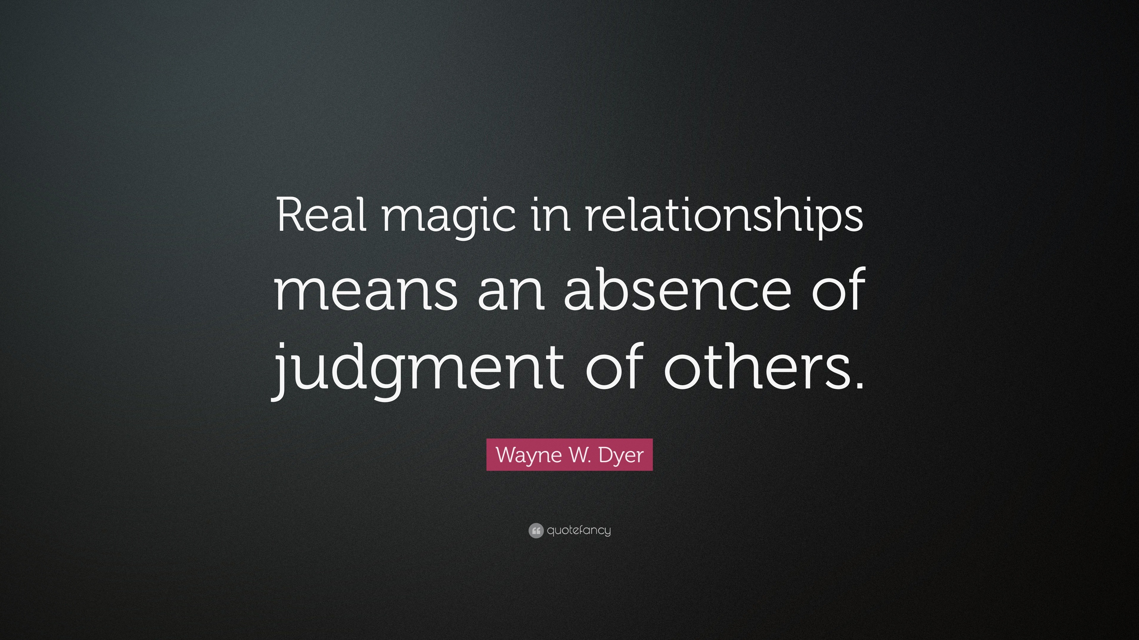 Wayne W. Dyer Quote: “Real magic in relationships means an absence of ...