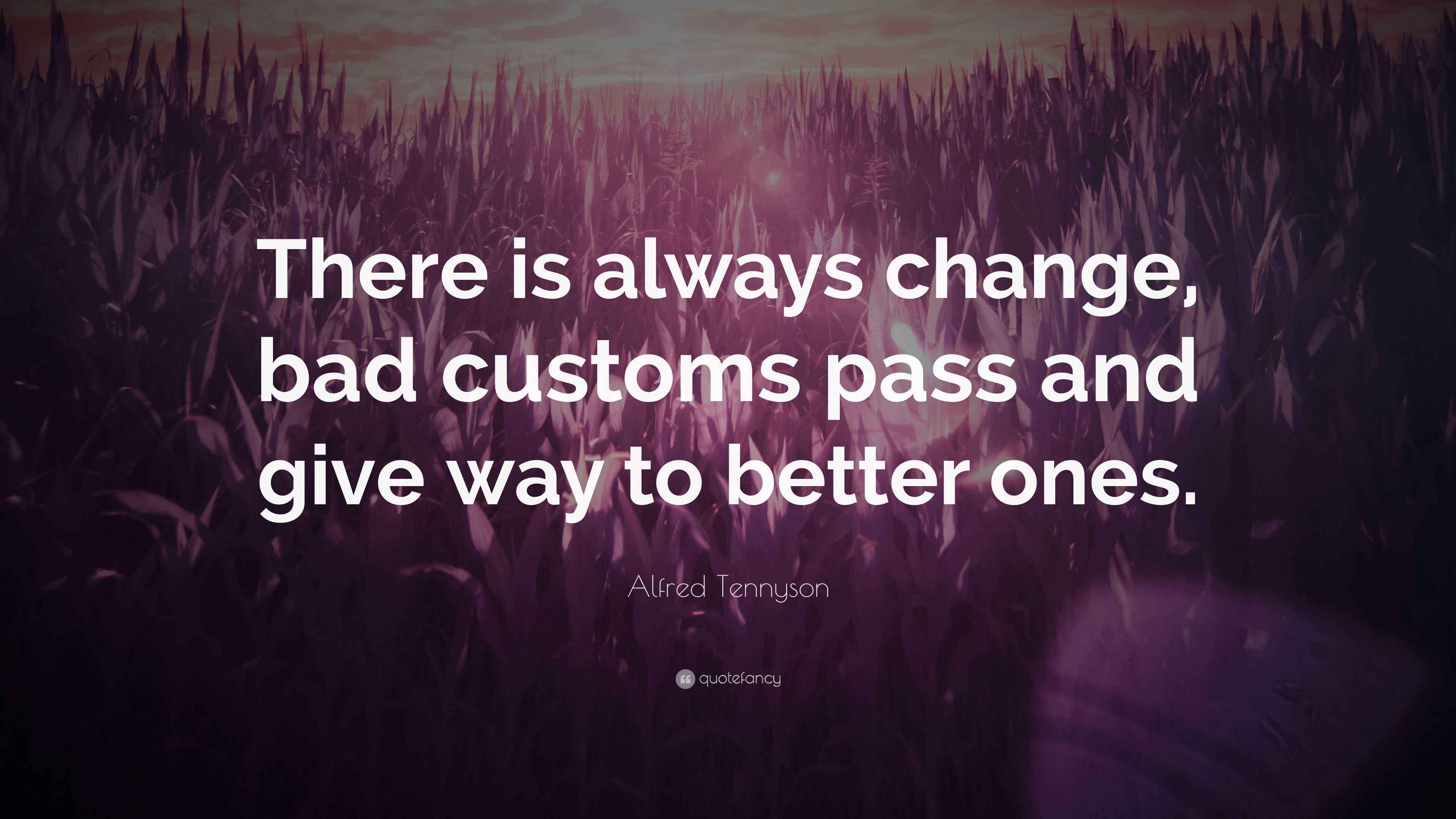 Alfred Tennyson Quote: “There is always change, bad customs pass and ...