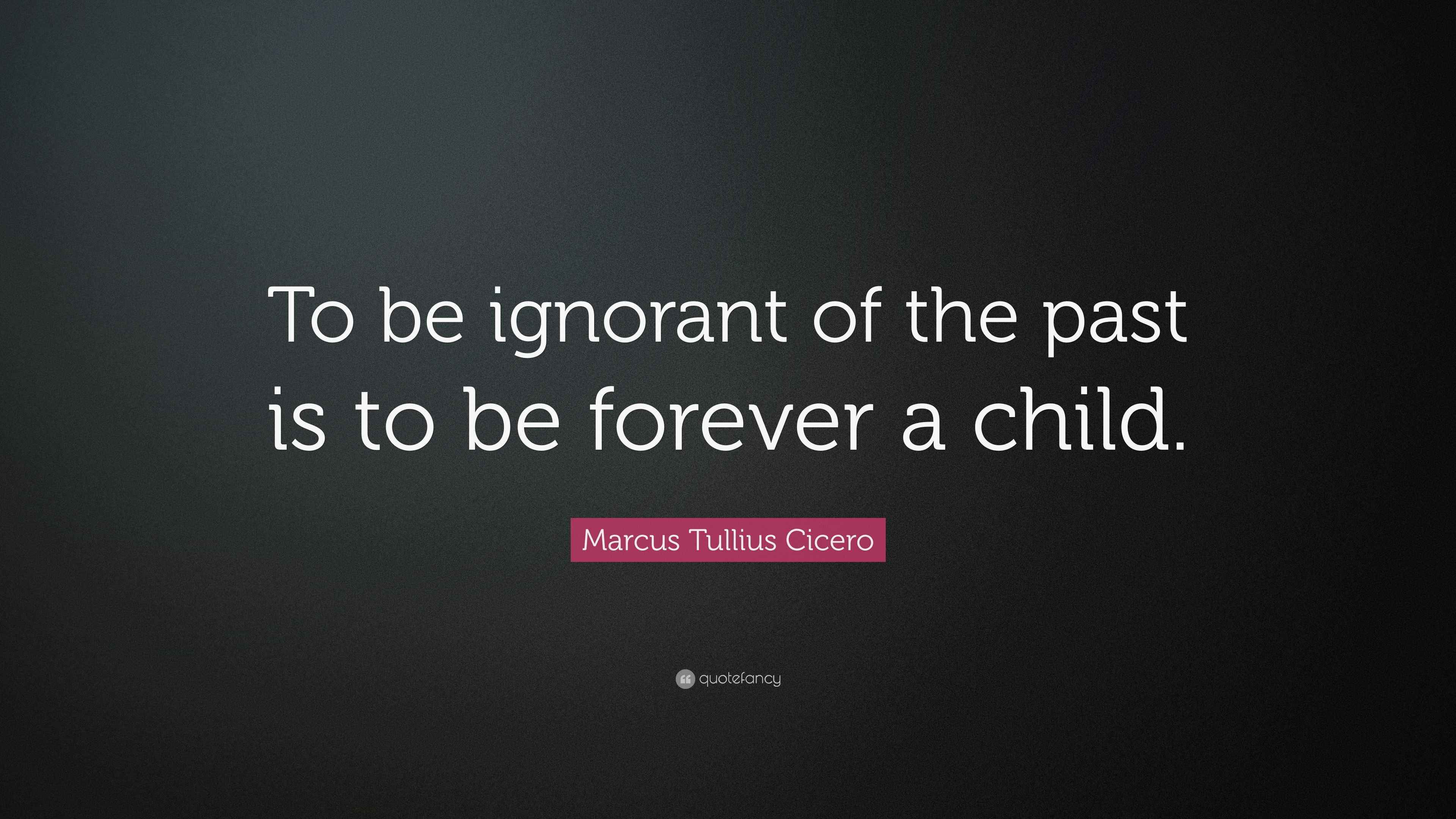 Marcus Tullius Cicero Quote: “To be ignorant of the past is to be ...