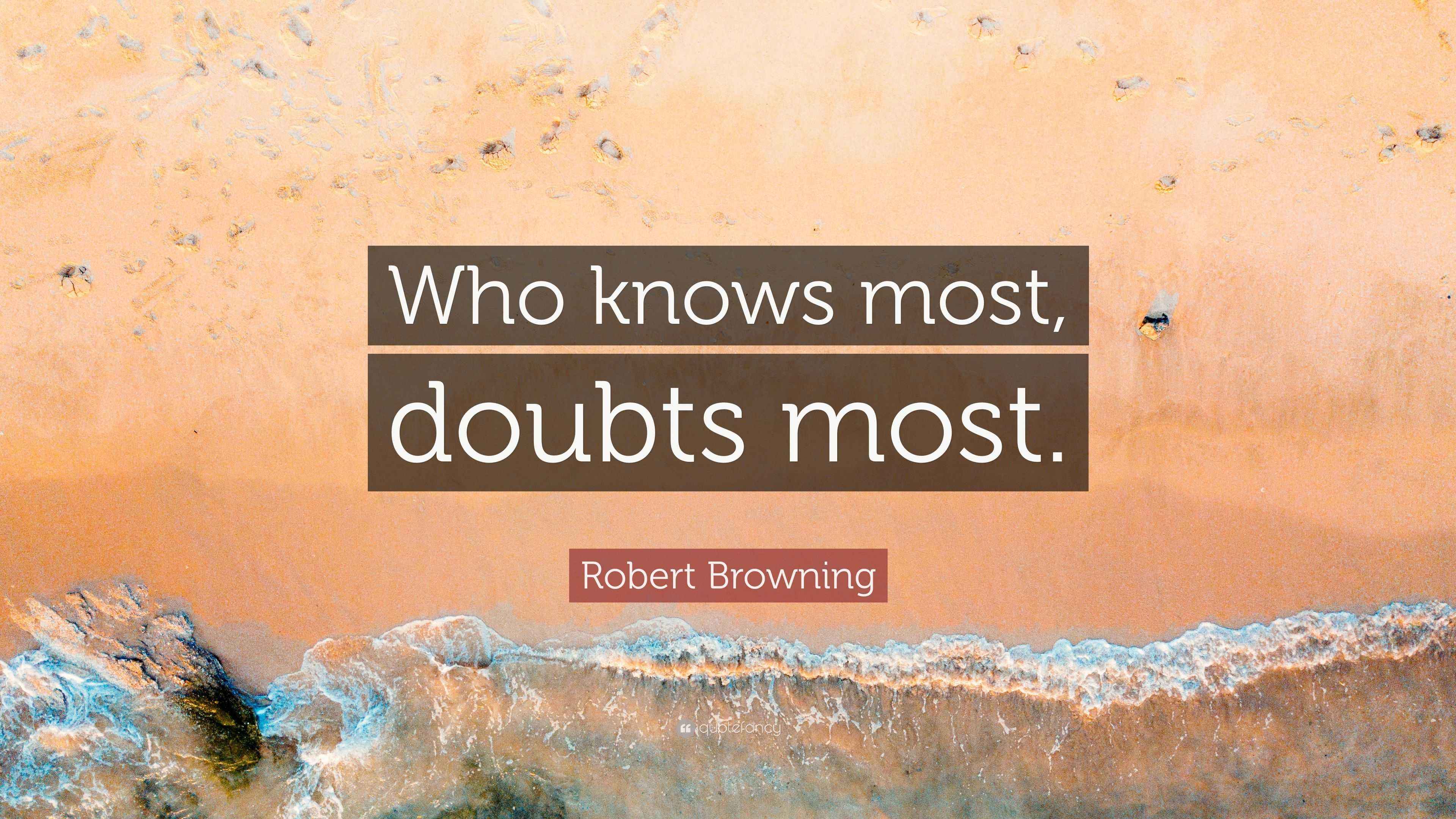 Robert Browning Quote: “Who knows most, doubts most.”