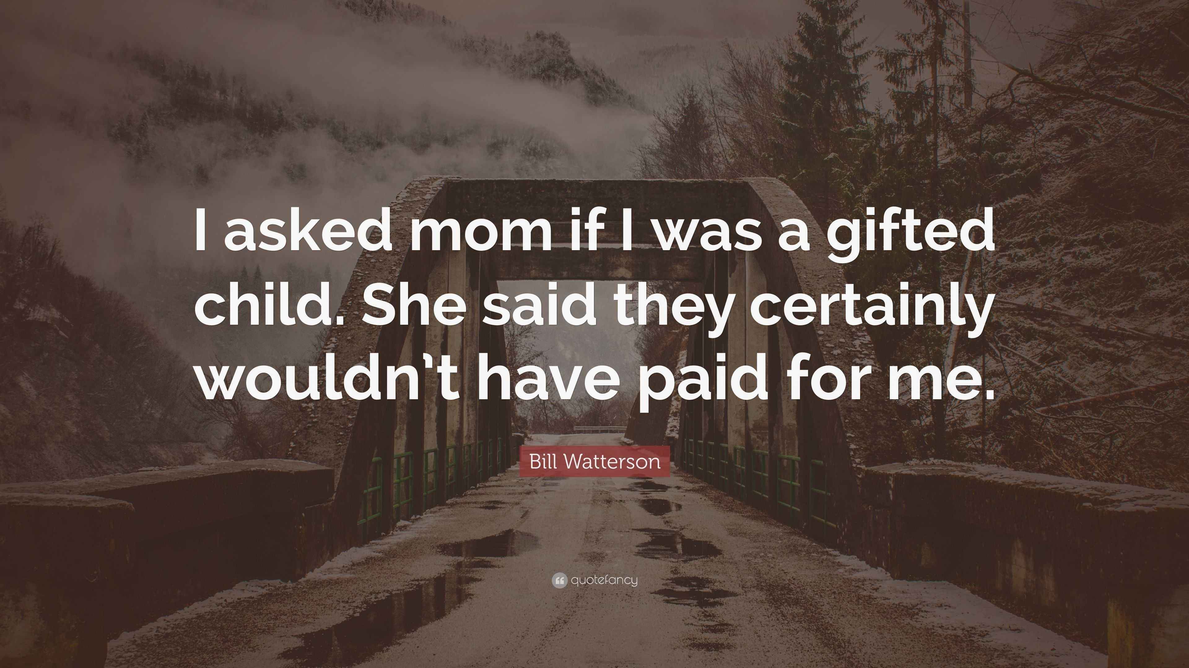 Bill Watterson Quote: “I asked mom if I was a gifted child. She said ...