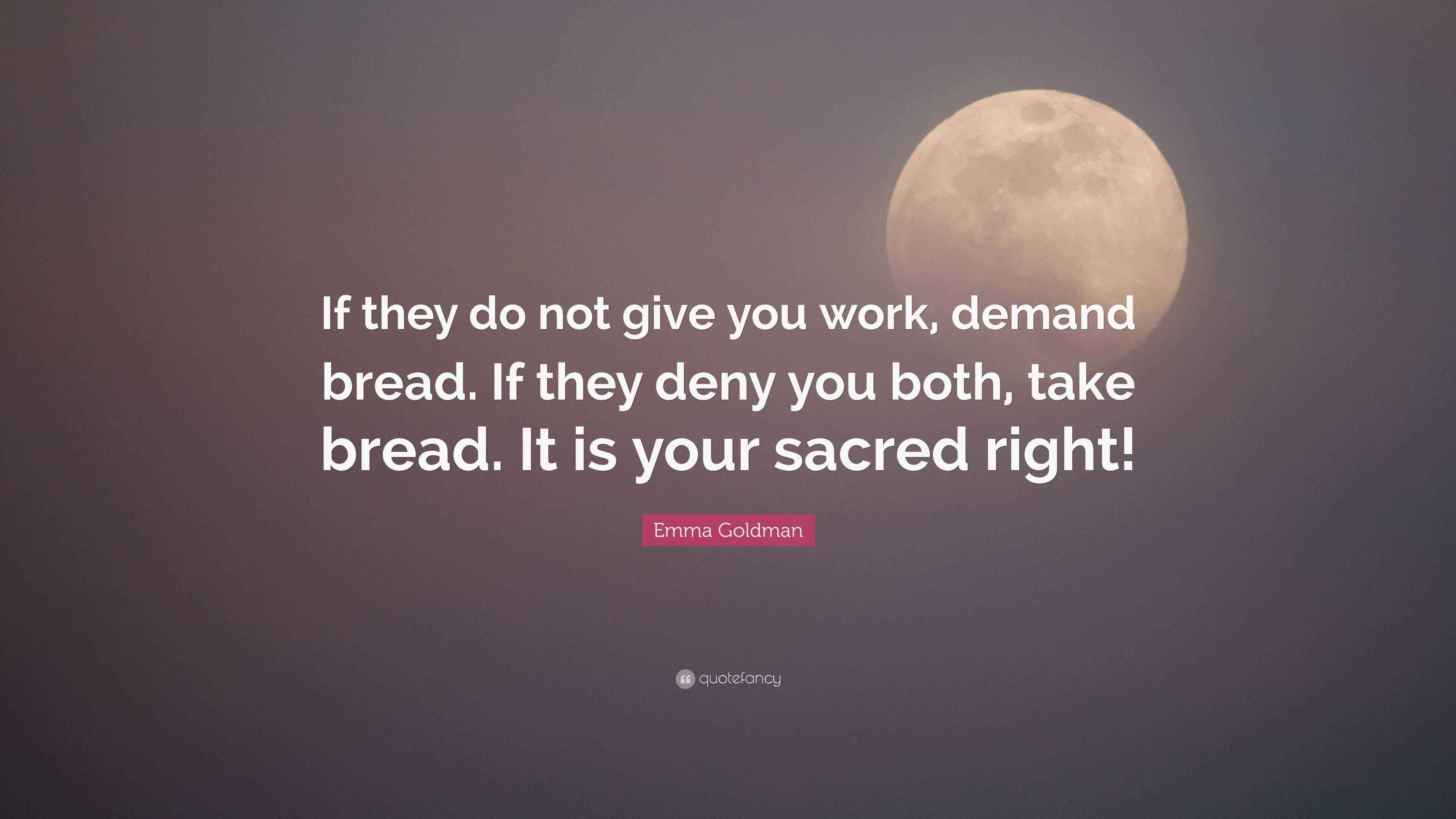 Emma Goldman Quote: “If they do not give you work, demand bread. If ...