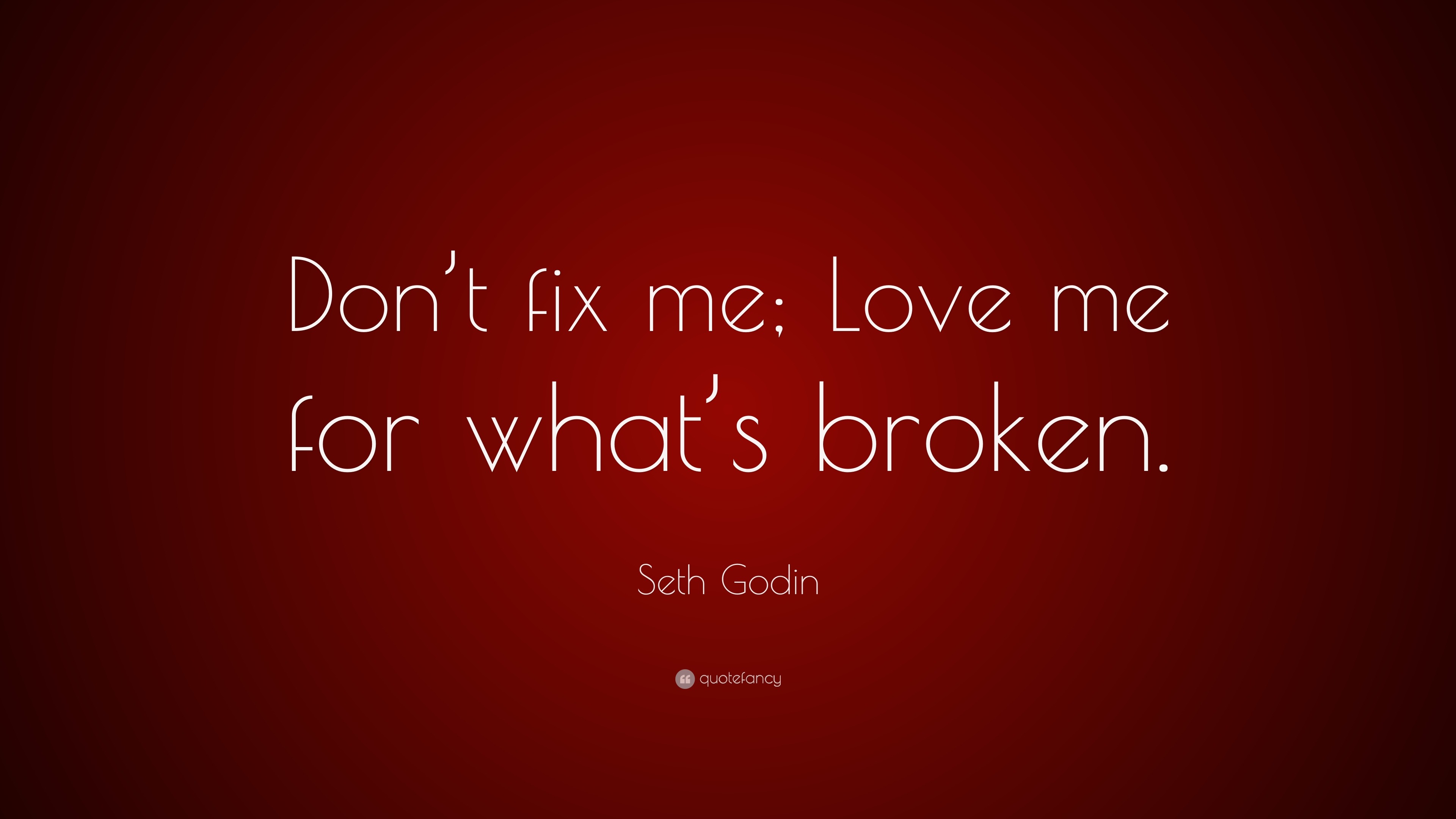 Seth Godin Quote: “Don’t fix me; Love me for what’s broken.”