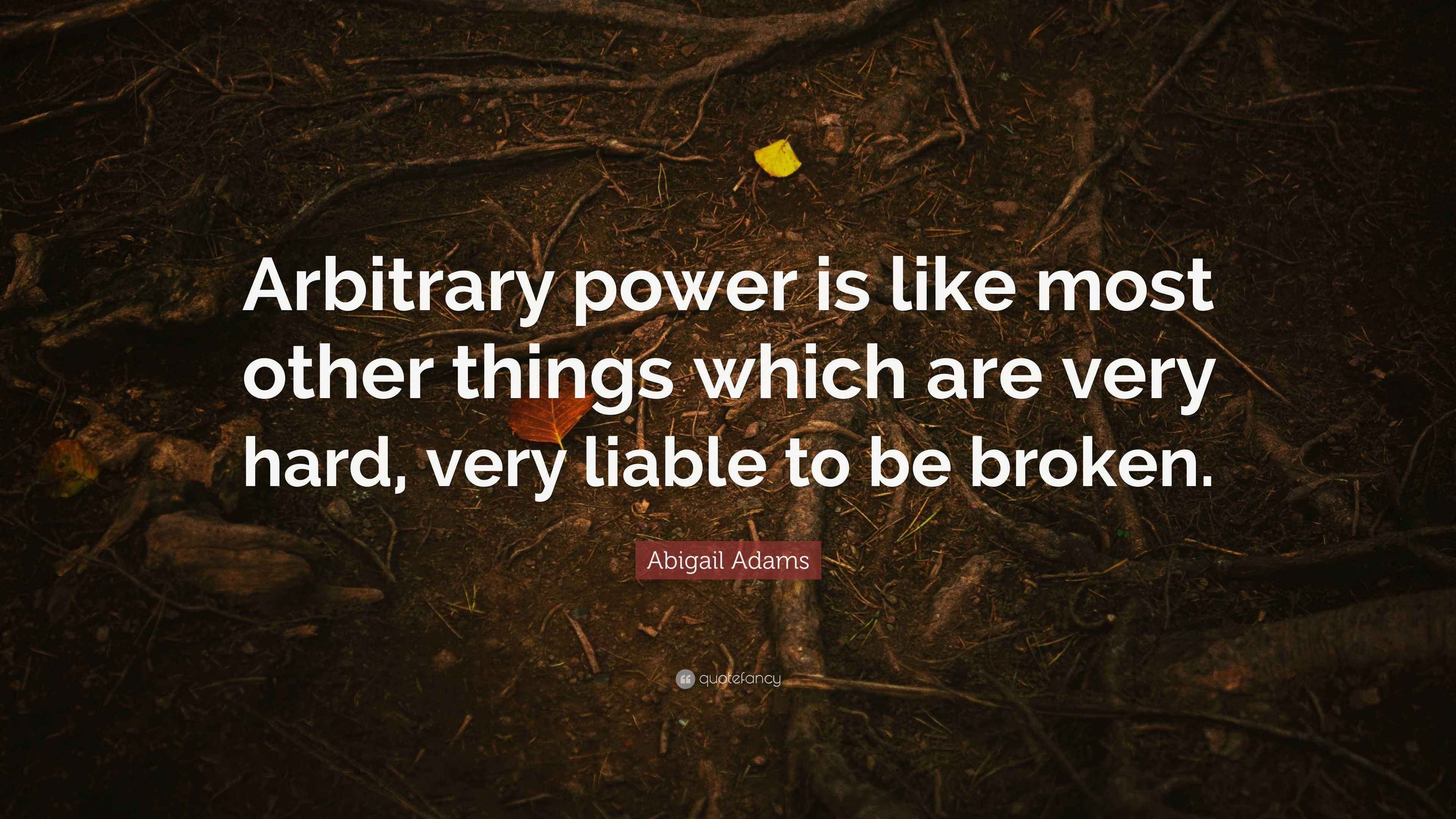 Abigail Adams Quote: “Arbitrary power is like most other things which ...