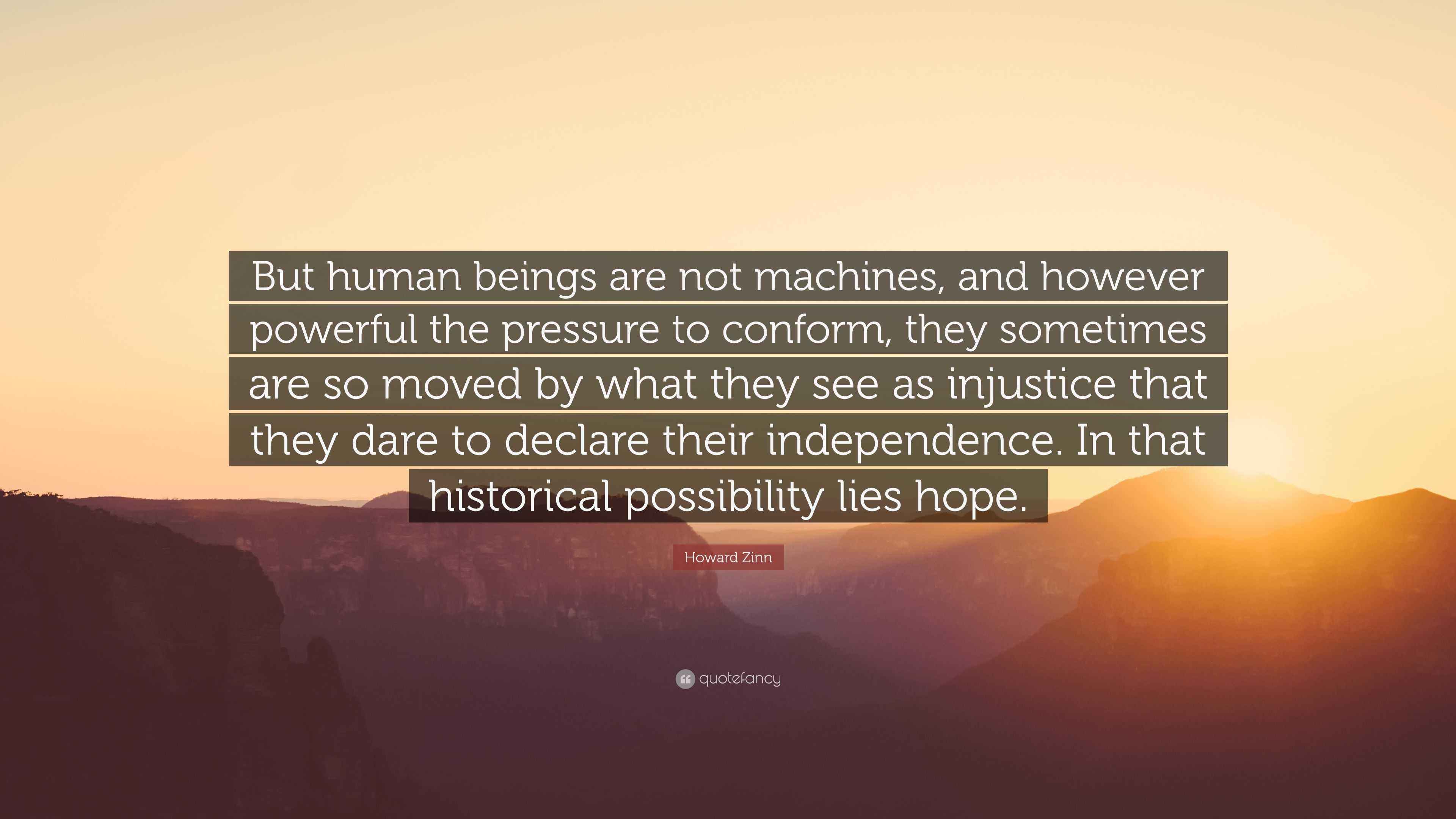 Howard Zinn Quote: “But human beings are not machines, and however ...