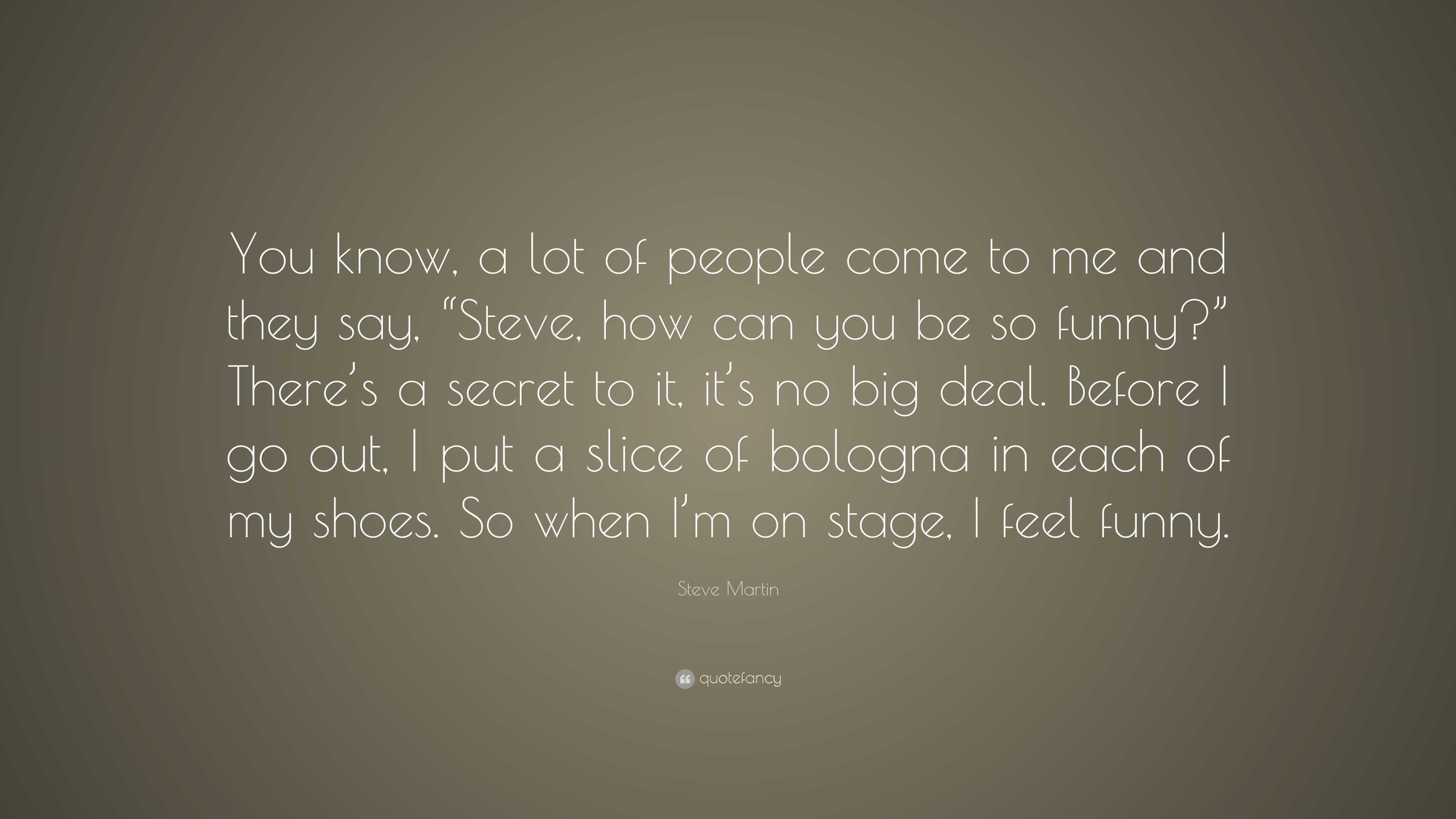 Steve Martin Quote: “You know, a lot of people come to me and they say ...