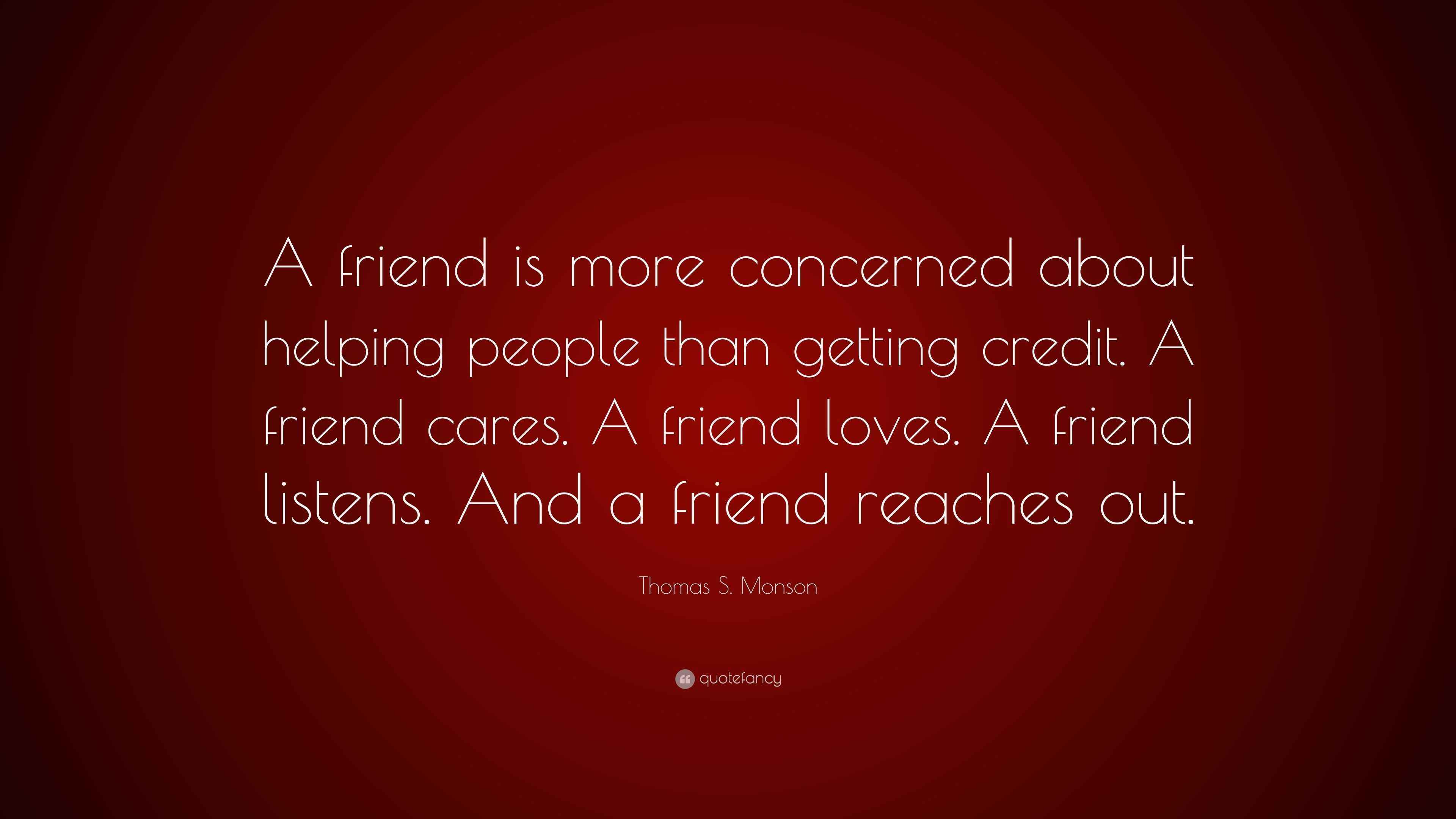 Thomas S. Monson Quote: “A friend is more concerned about helping ...