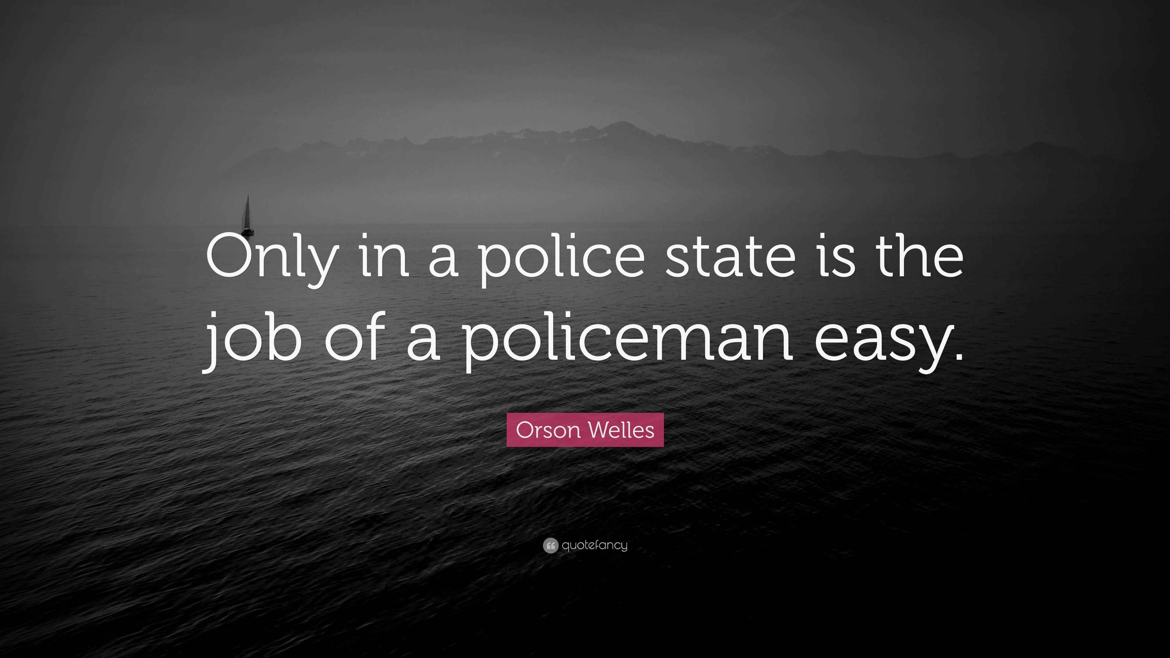 Orson Welles Quote: “Only in a police state is the job of a policeman ...