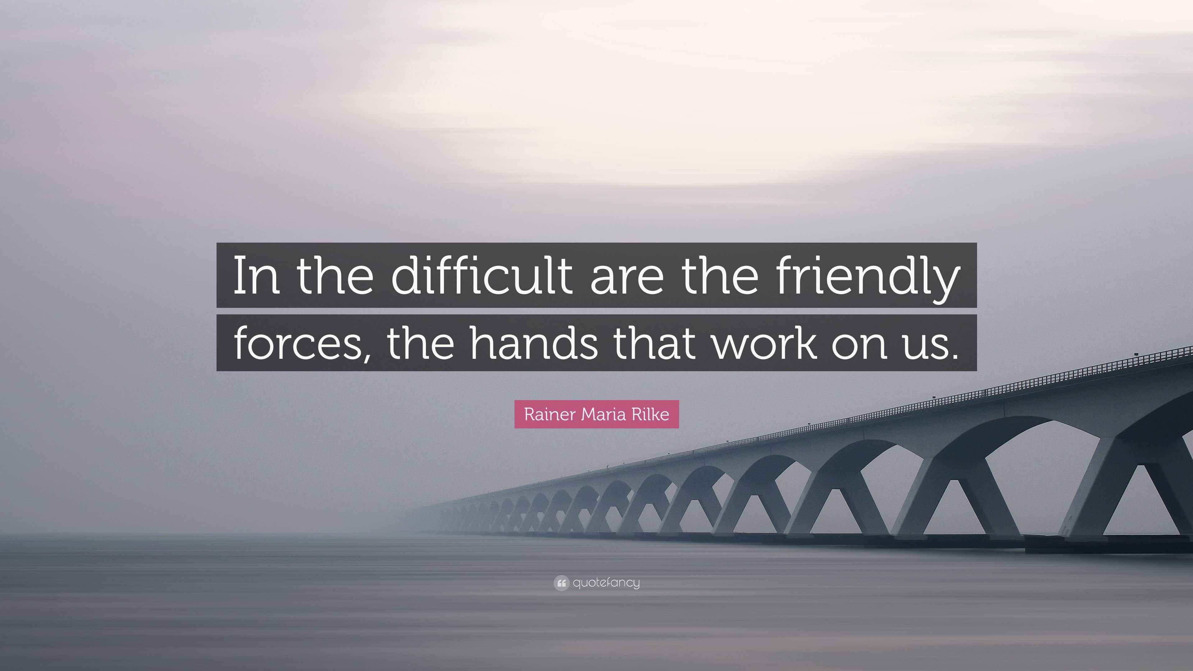 Rainer Maria Rilke Quote: “In the difficult are the friendly forces ...