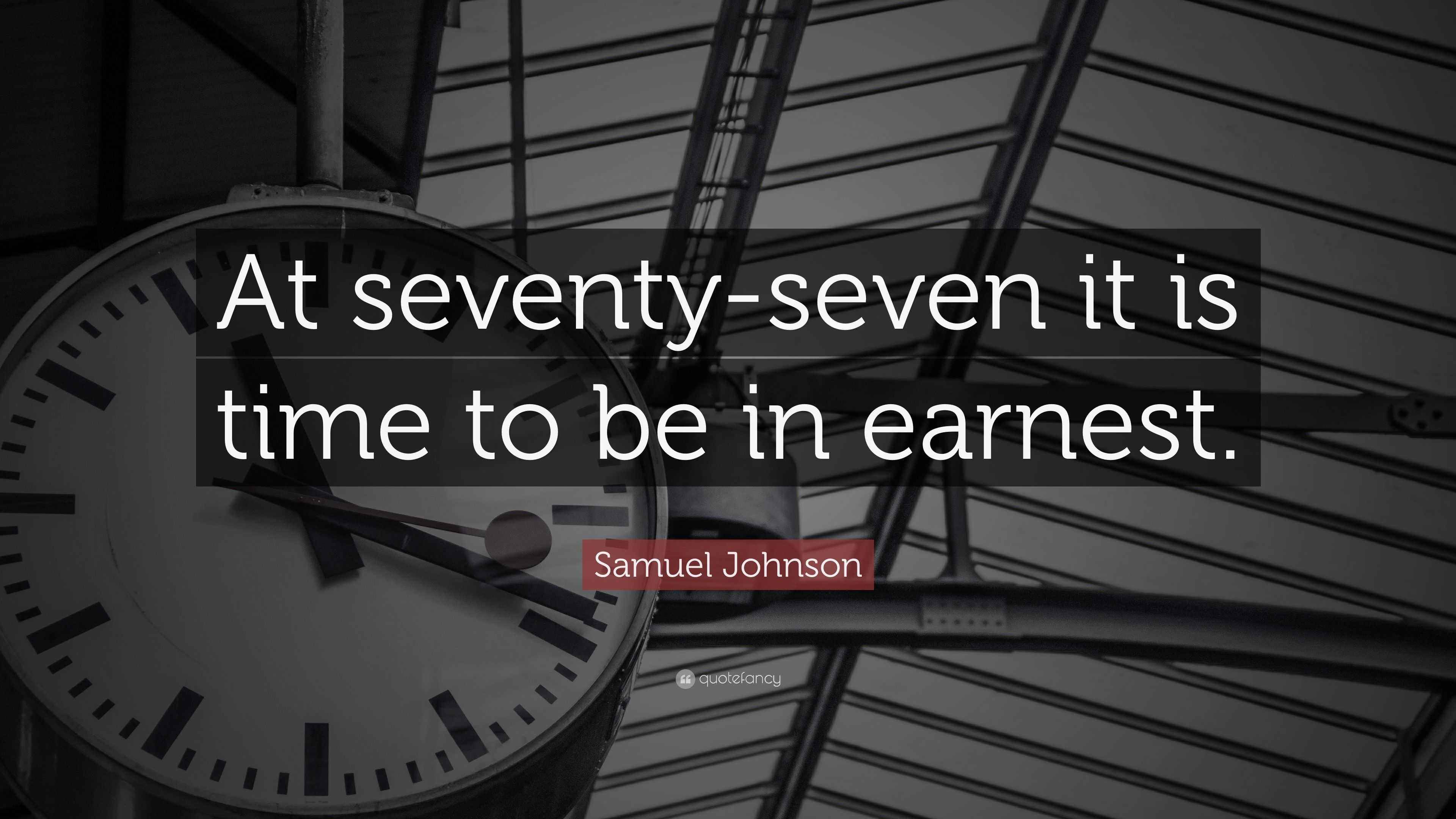 Samuel Johnson Quote: “At seventy-seven it is time to be in earnest.”