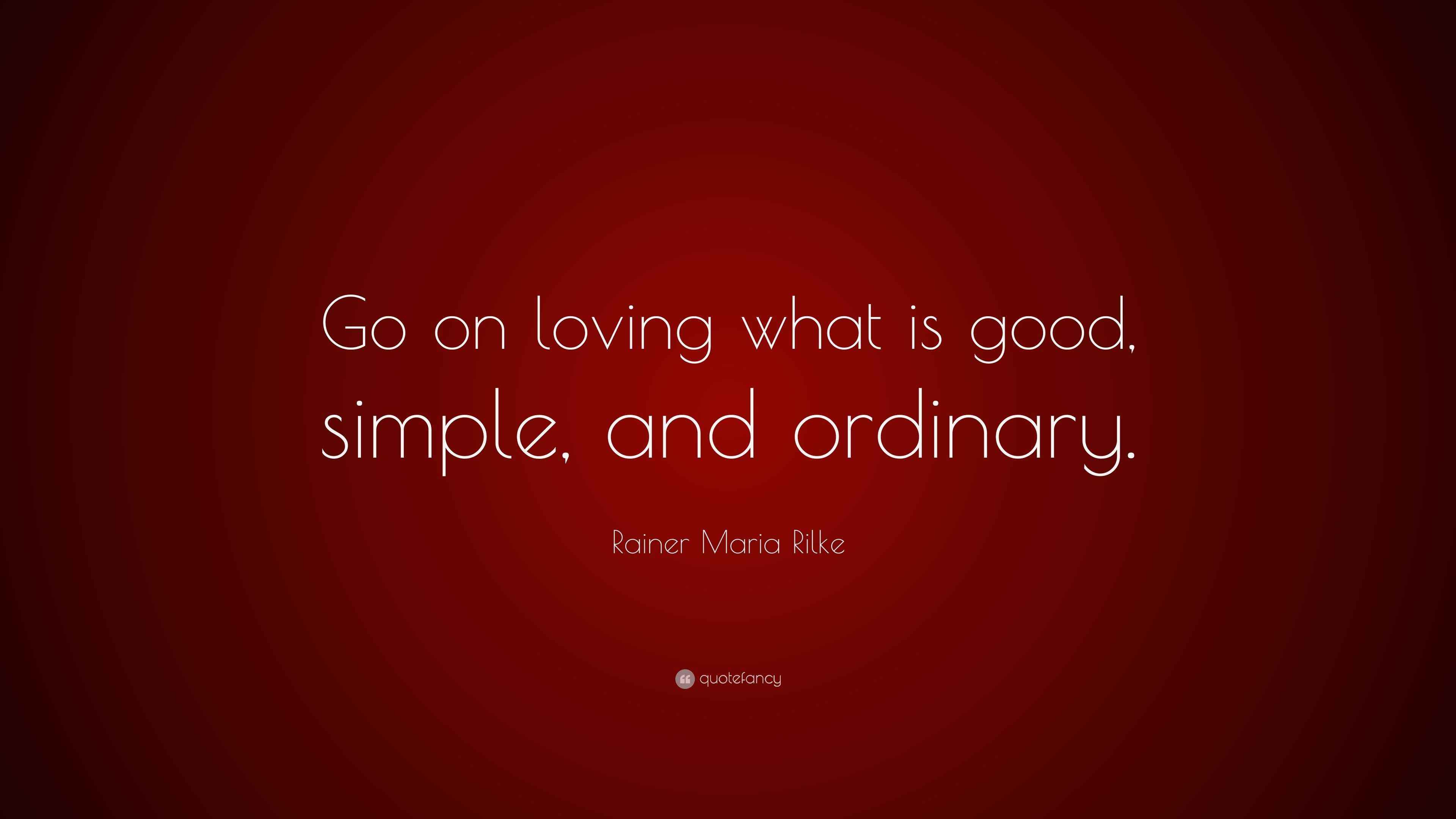 Rainer Maria Rilke Quote: “Go on loving what is good, simple, and ...