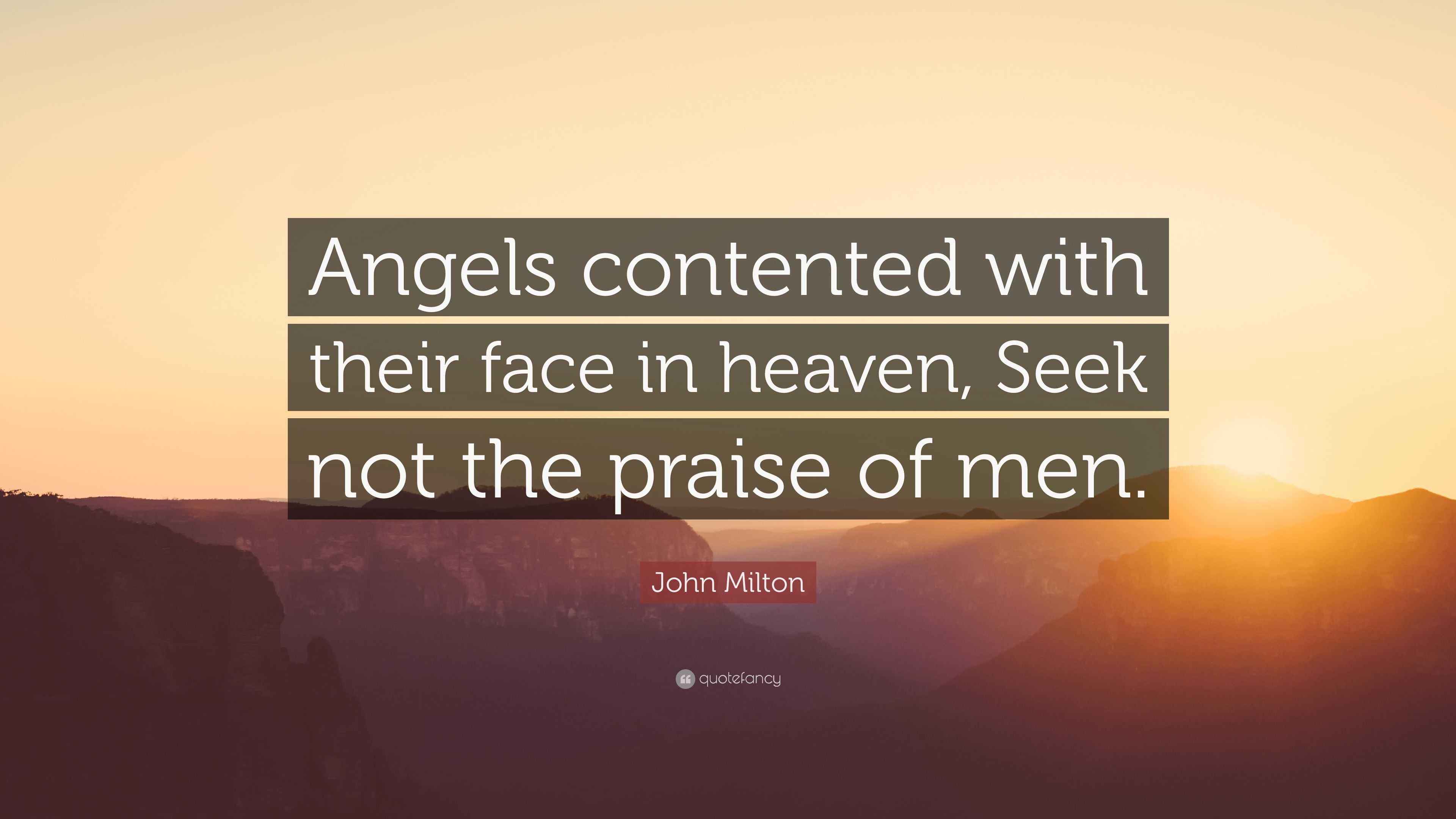 John Milton Quote: “Angels contented with their face in heaven, Seek ...