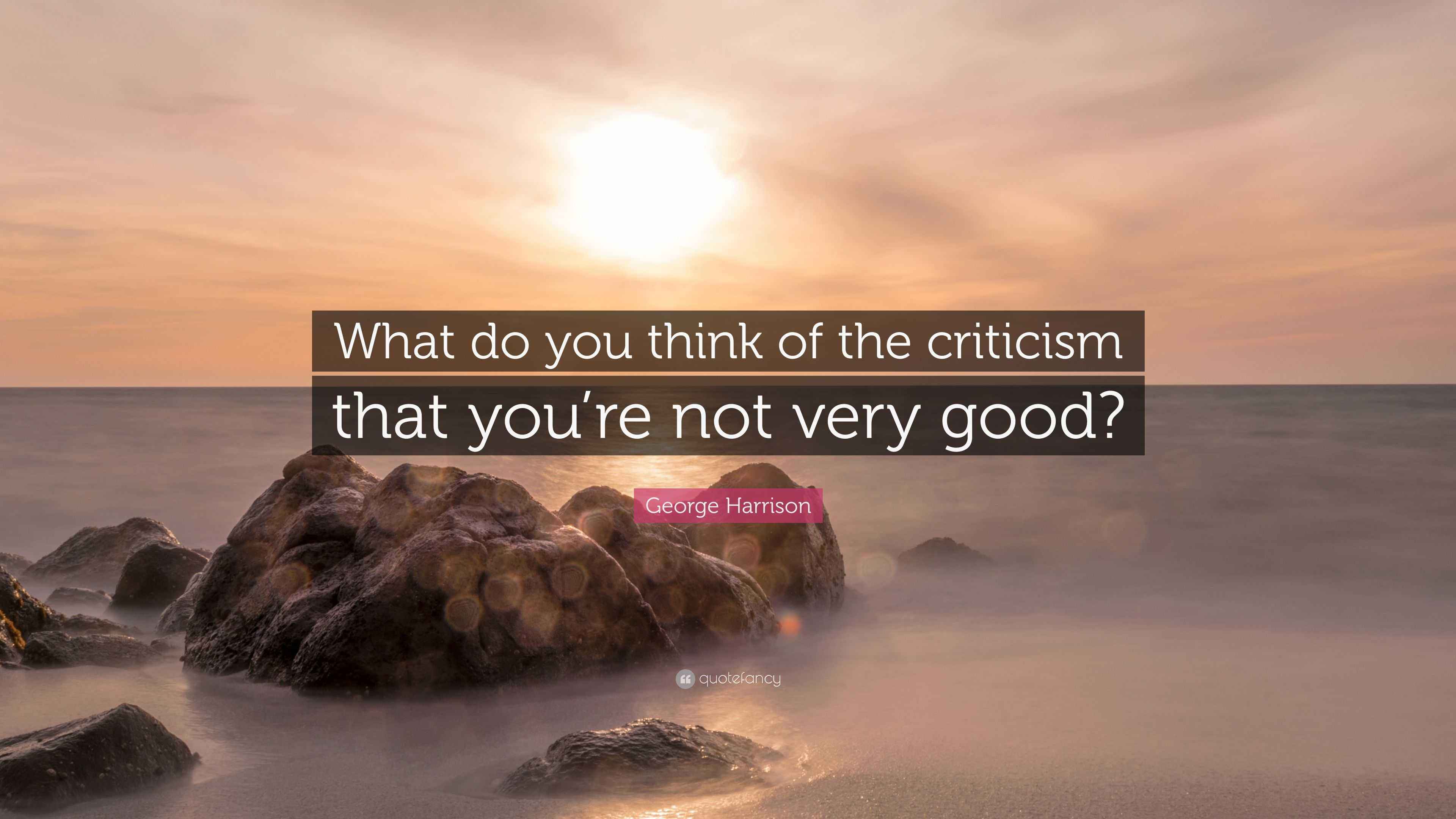 George Harrison Quote: “What do you think of the criticism that you’re ...