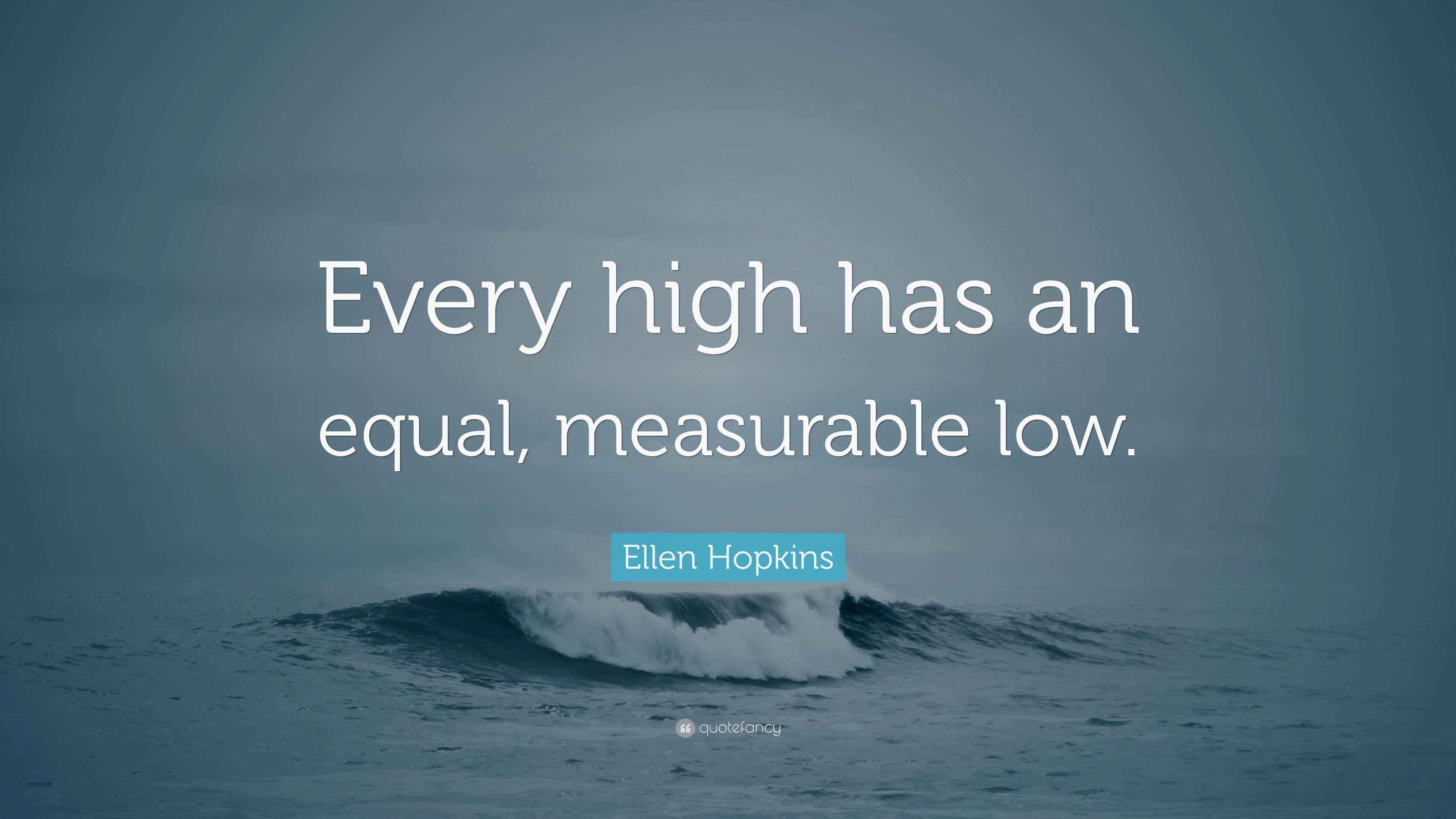 Ellen Hopkins Quote: “Every high has an equal, measurable low.”