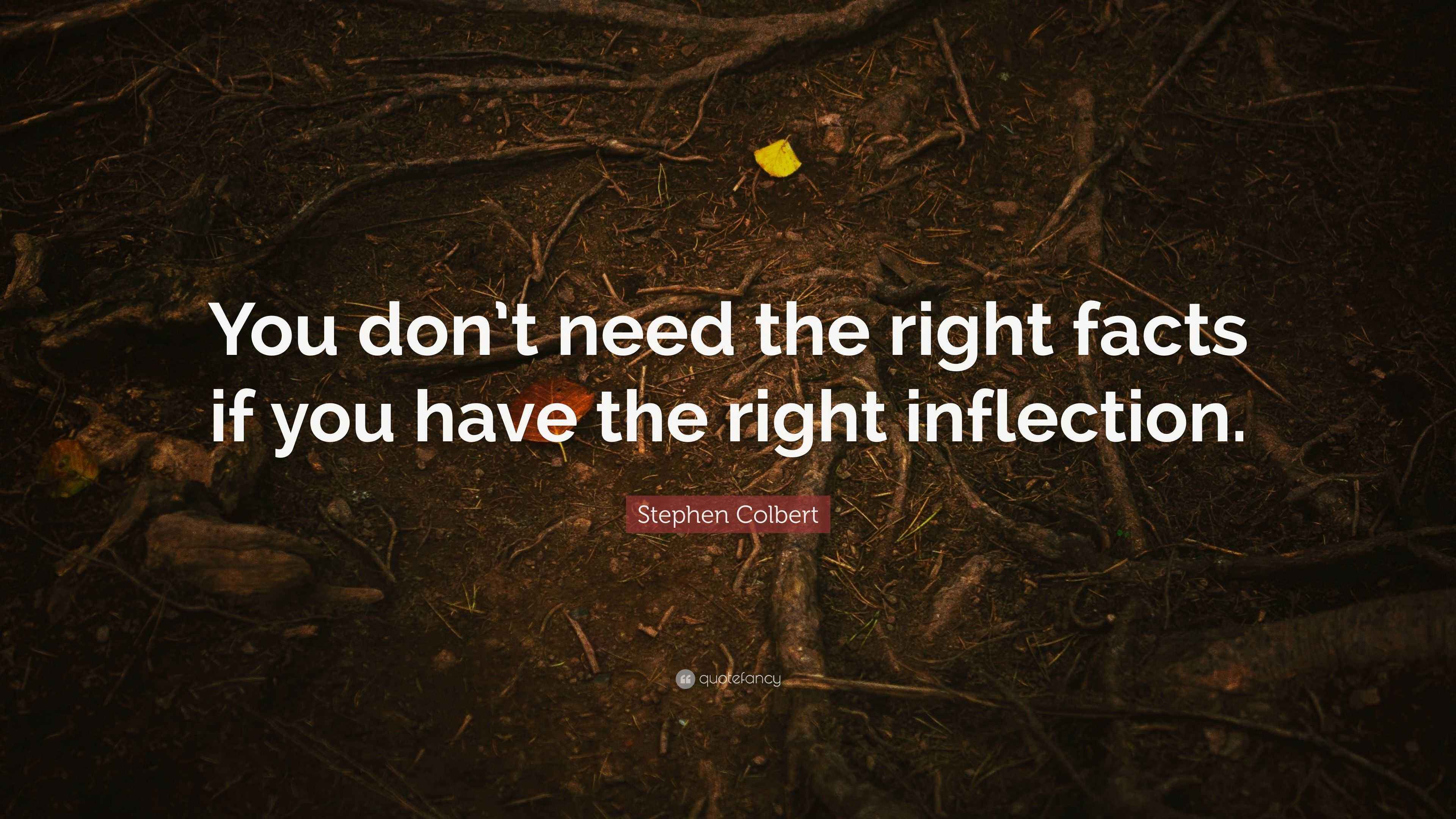 Stephen Colbert Quote: “You don’t need the right facts if you have the ...