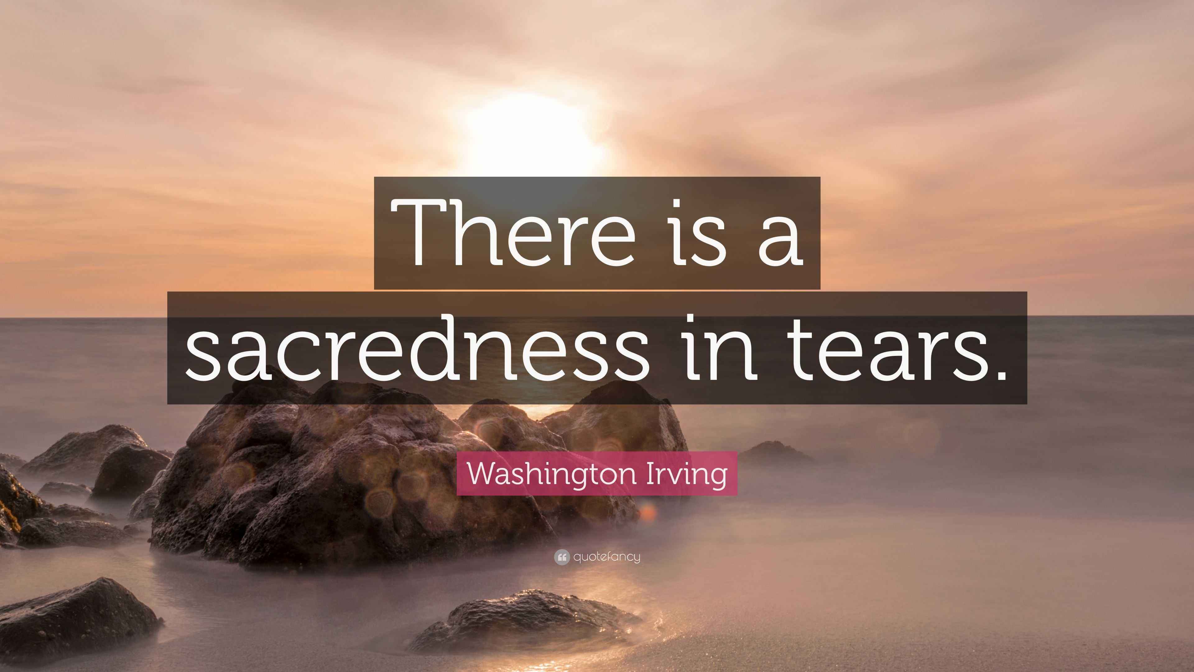 Washington Irving Quote: “There is a sacredness in tears.”
