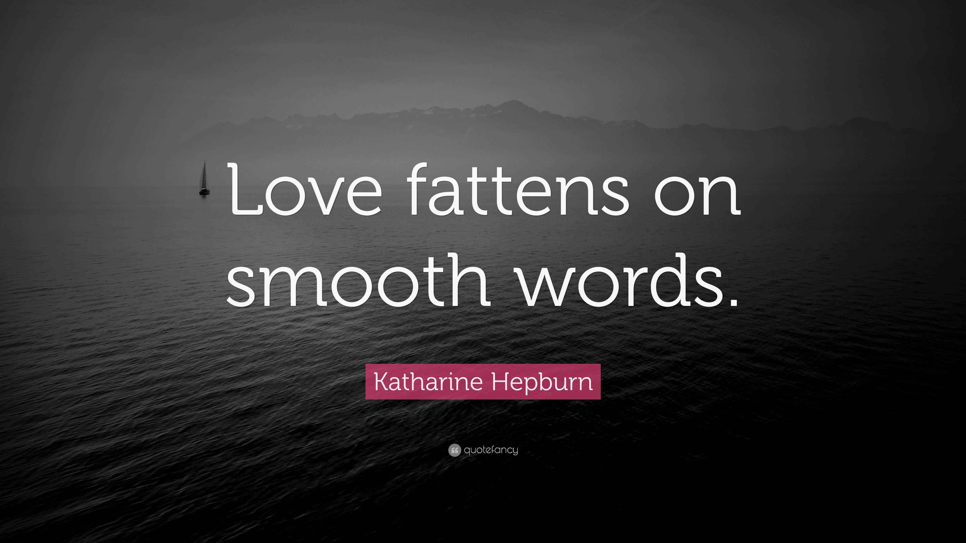 Katharine Hepburn Quote: “Love fattens on smooth words.”