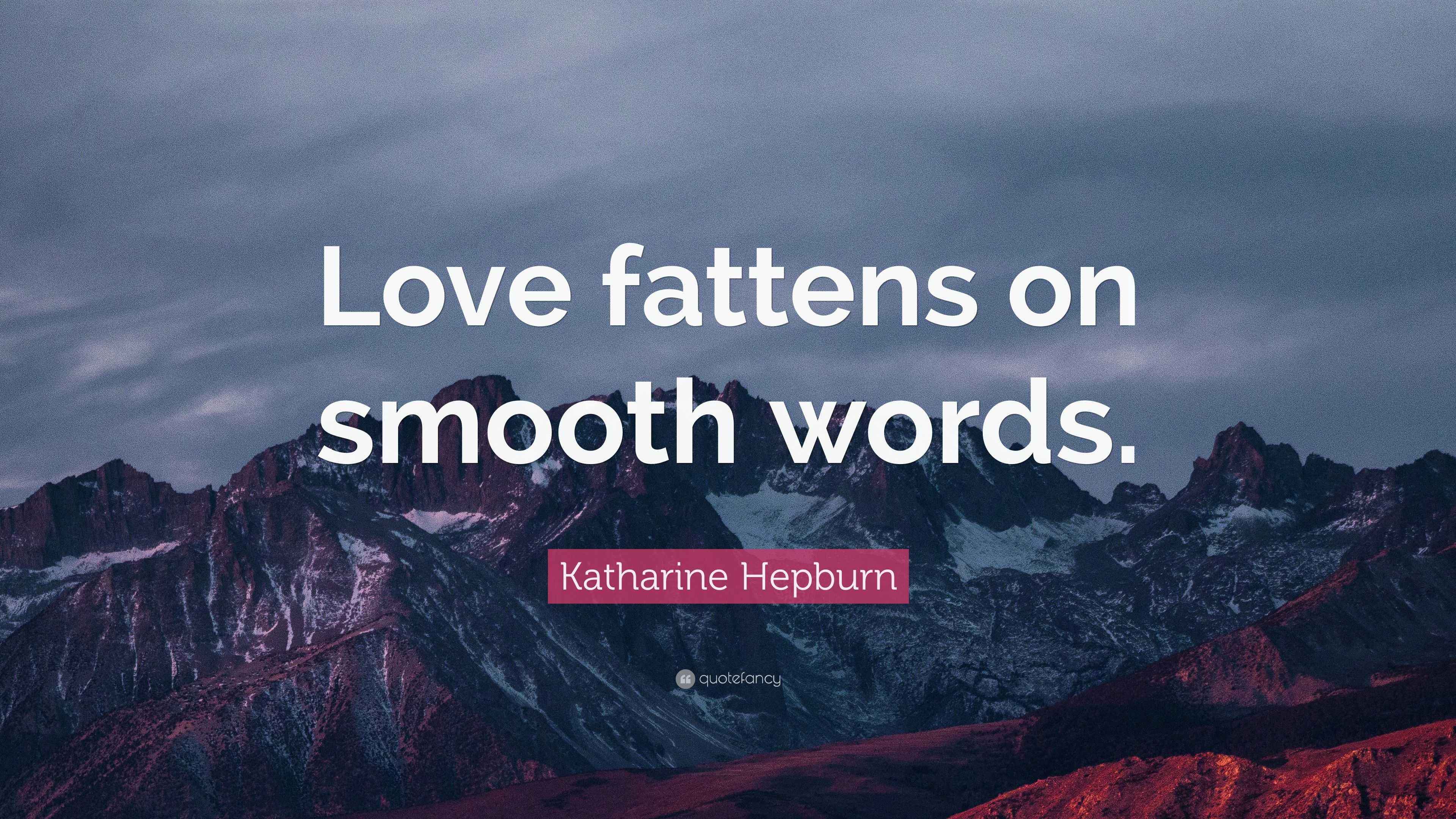 Katharine Hepburn Quote: “Love fattens on smooth words.”