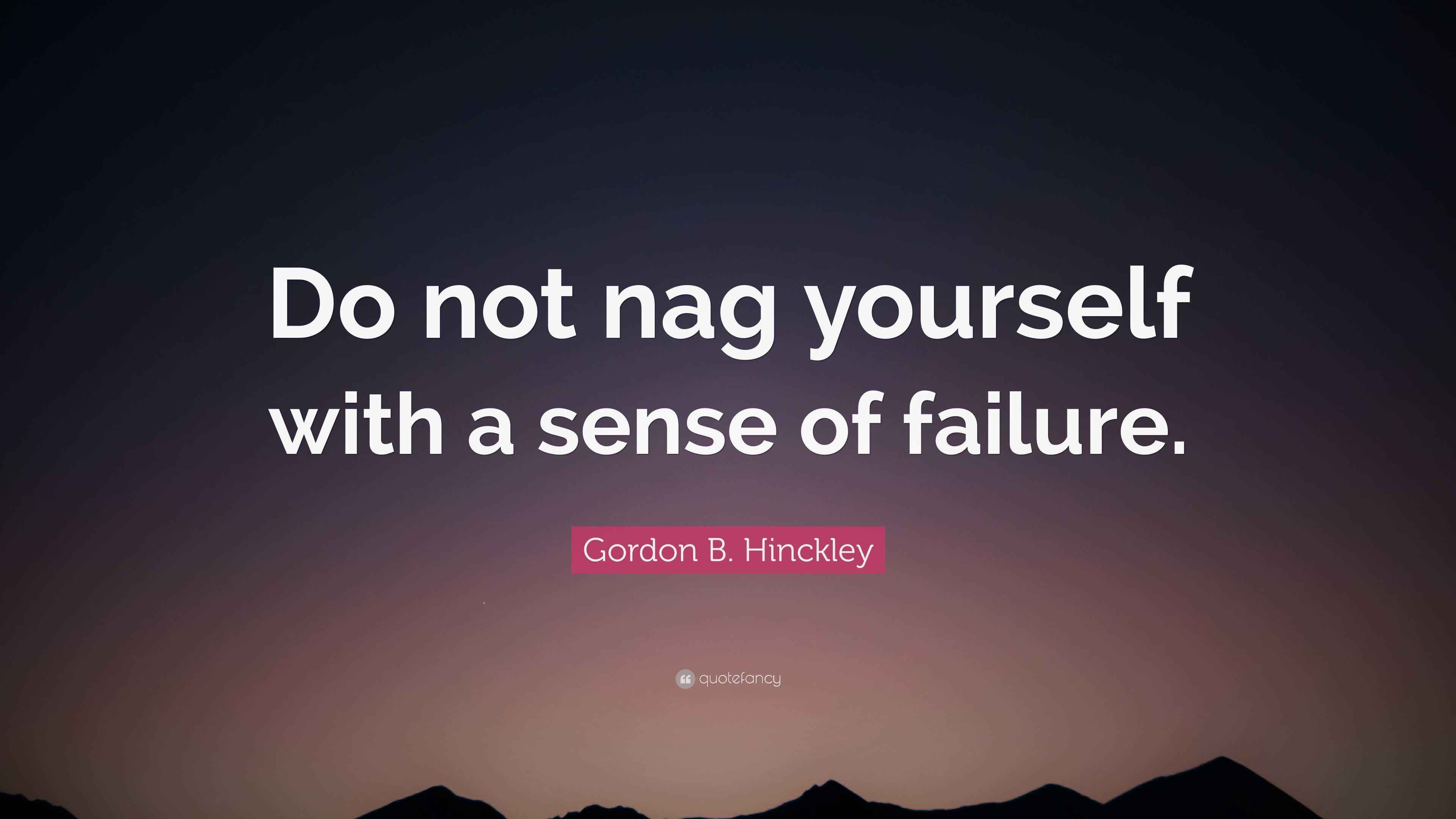 Gordon B. Hinckley Quote: “Do not nag yourself with a sense of failure.”