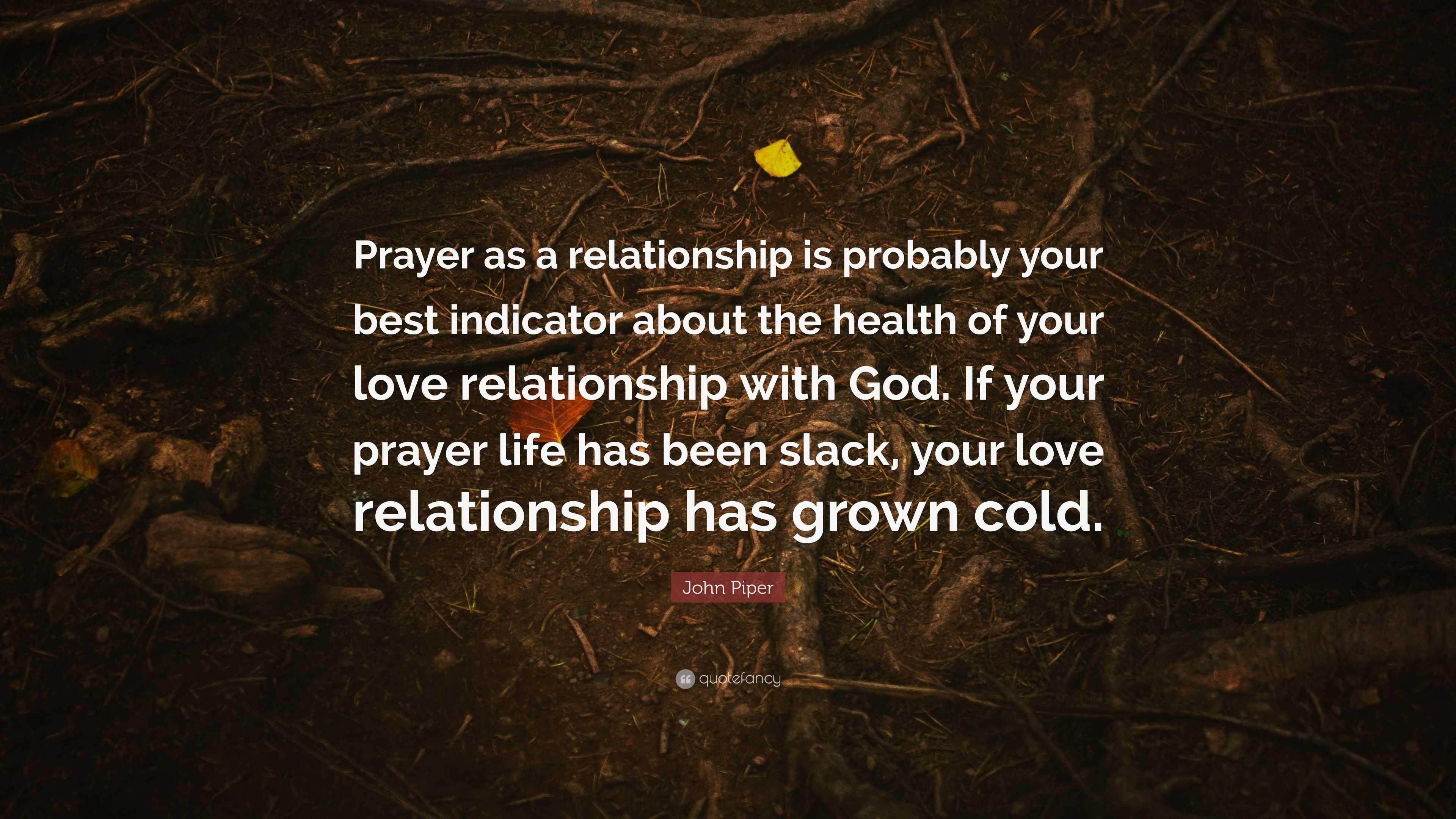 John Piper Quote: “Prayer as a relationship is probably your best ...
