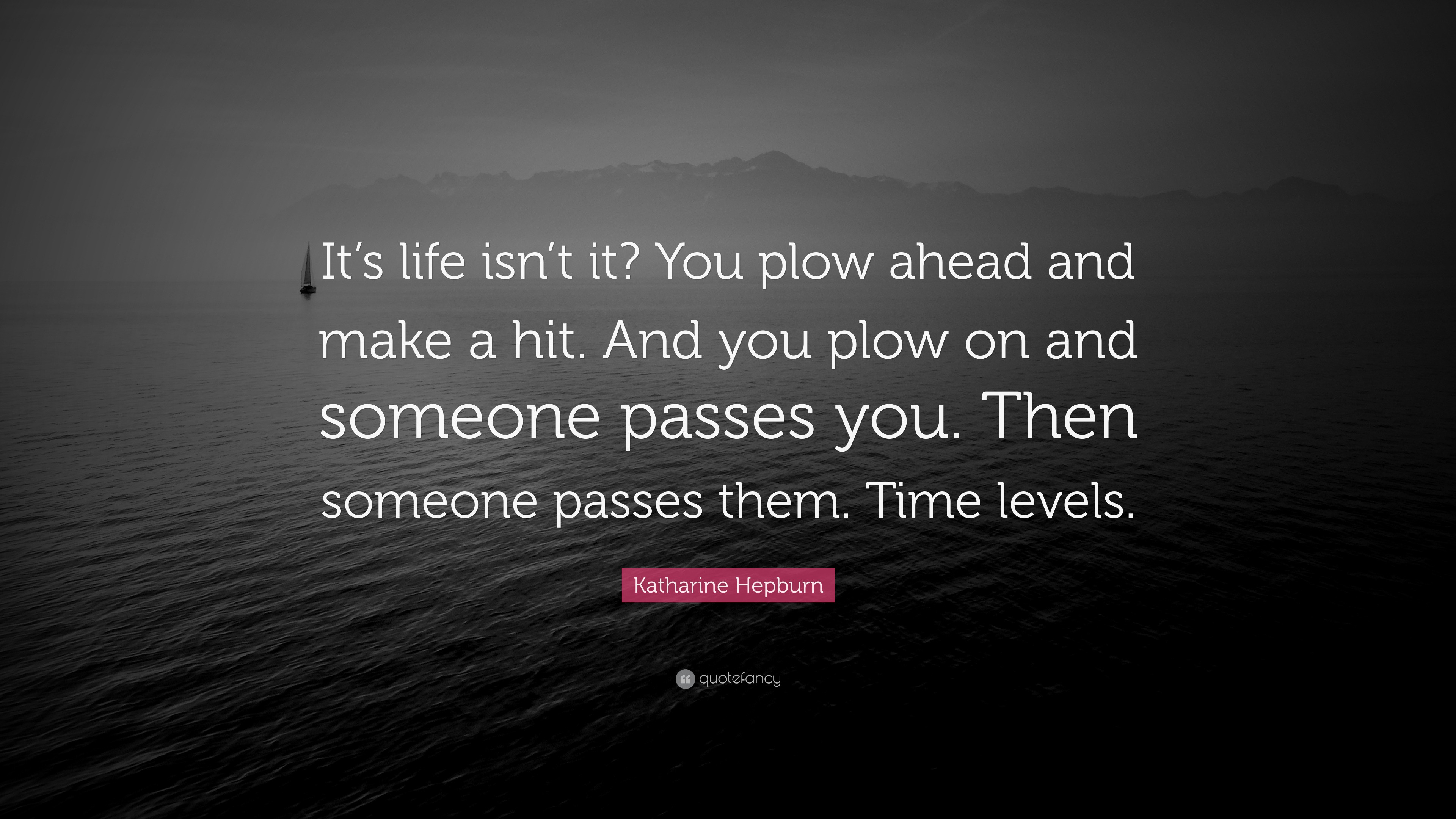 Katharine Hepburn Quote: “It’s life isn’t it? You plow ahead and make a ...