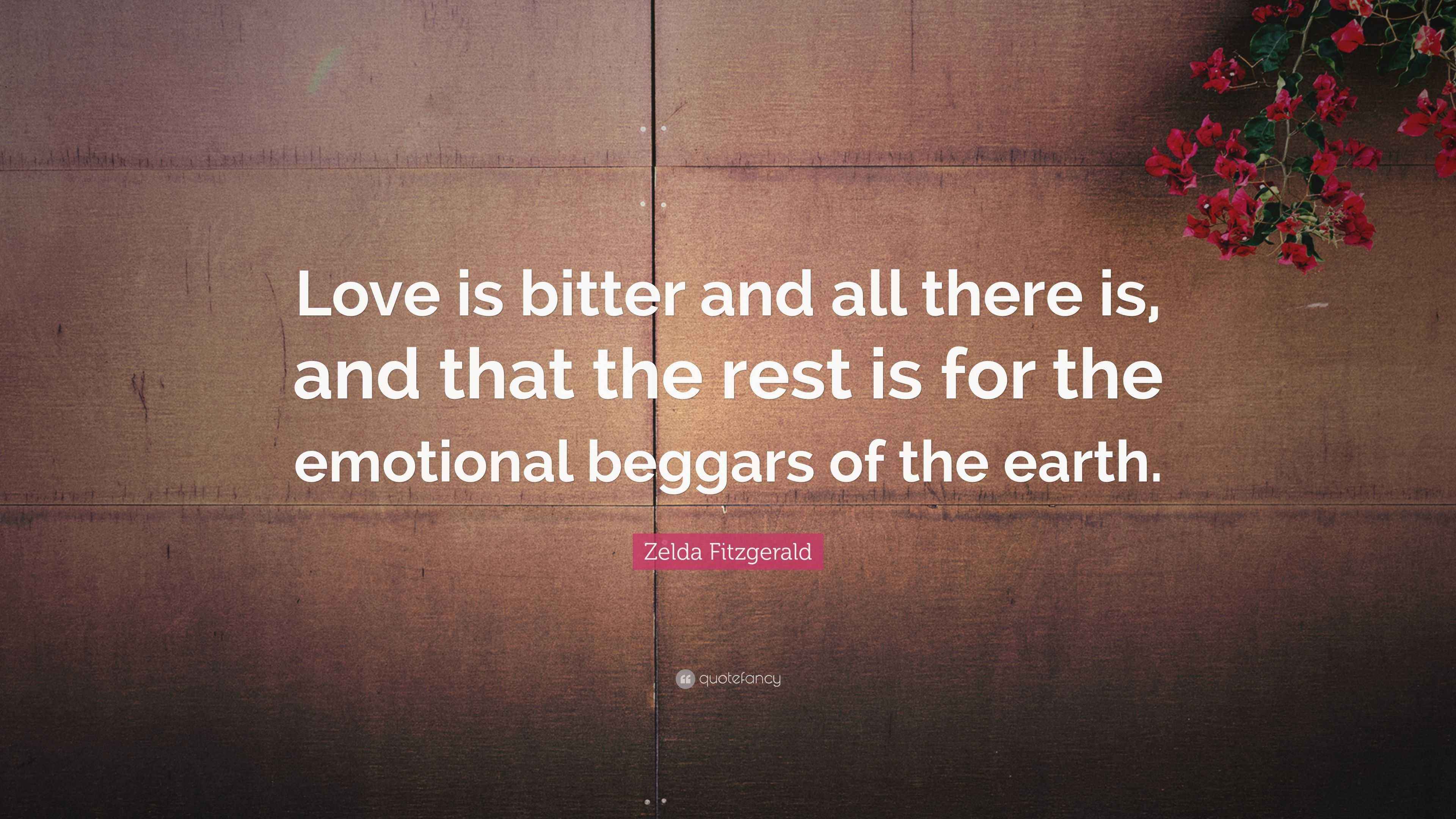 Zelda Fitzgerald Quote: “Love is bitter and all there is, and that the ...