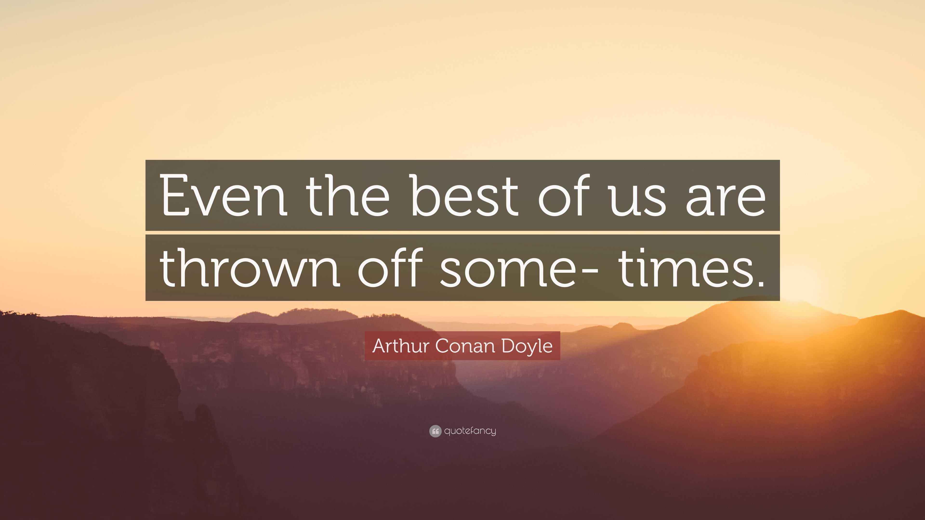 Arthur Conan Doyle Quote: “Even the best of us are thrown off some- times.”