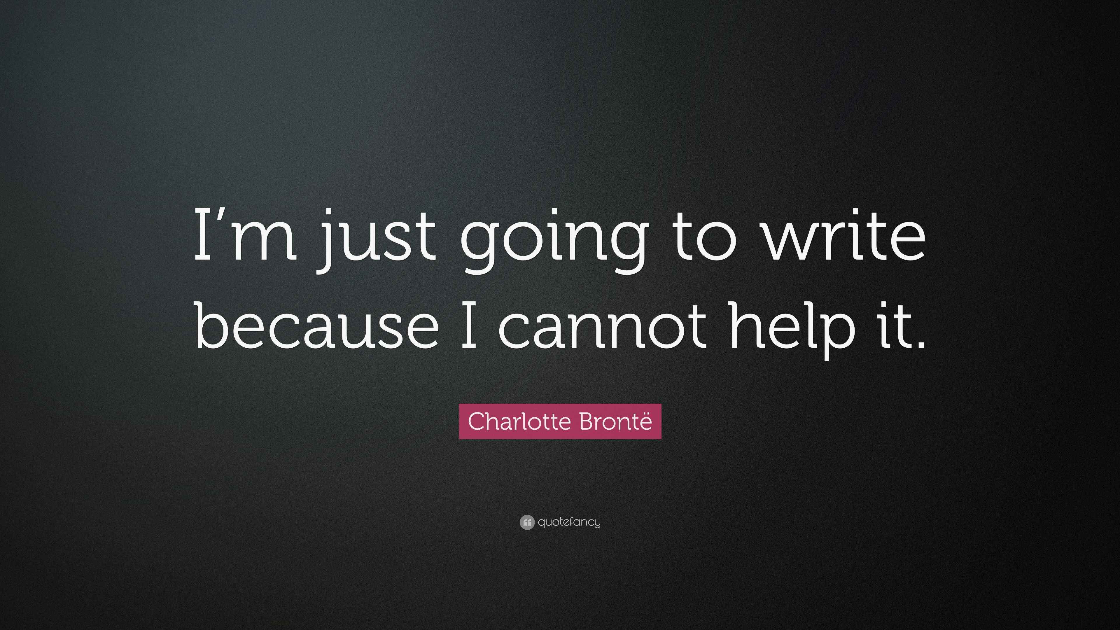 Charlotte Brontë Quote: “I’m just going to write because I cannot help it.”