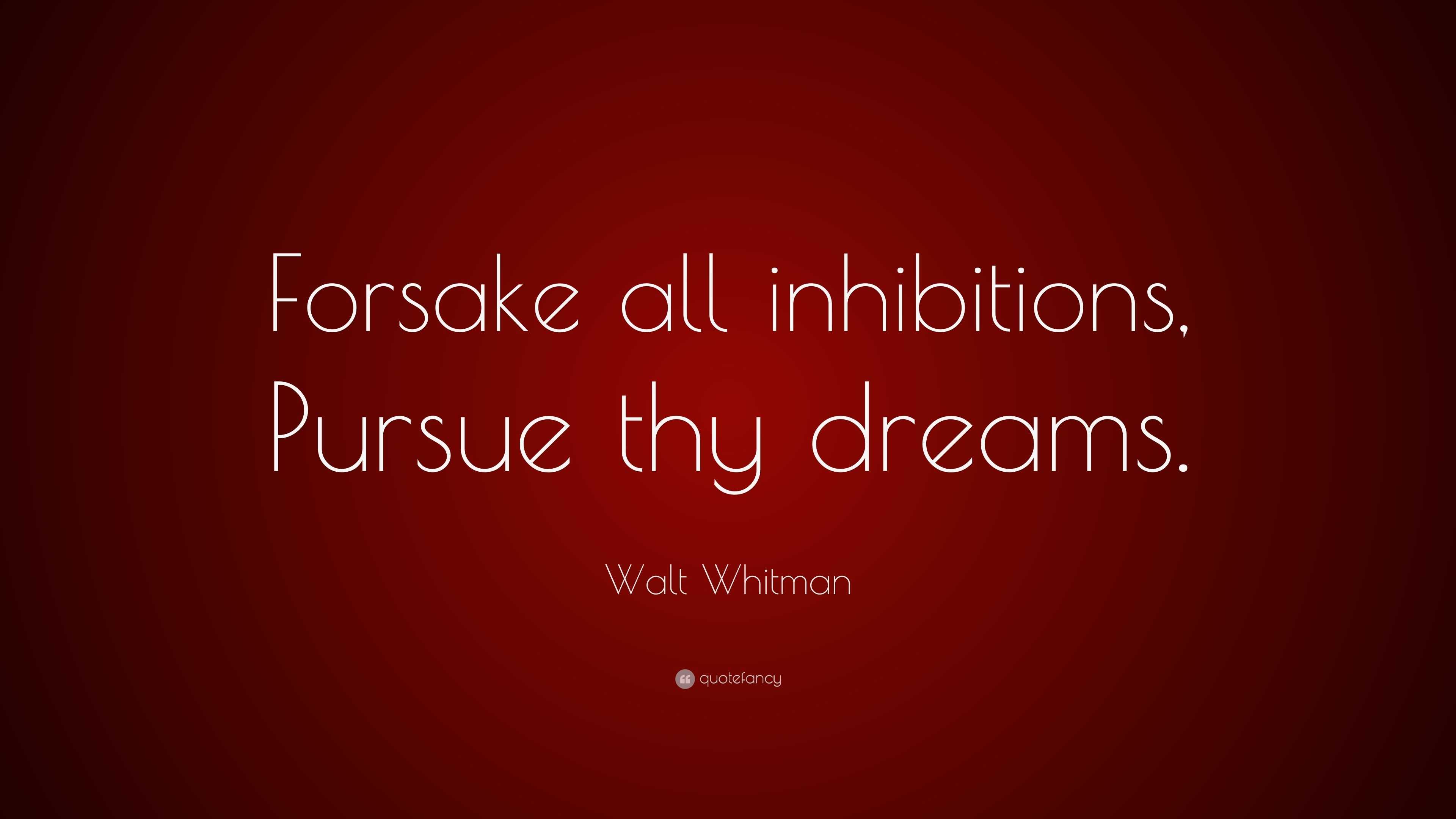 Walt Whitman Quote: “Forsake all inhibitions, Pursue thy dreams.”