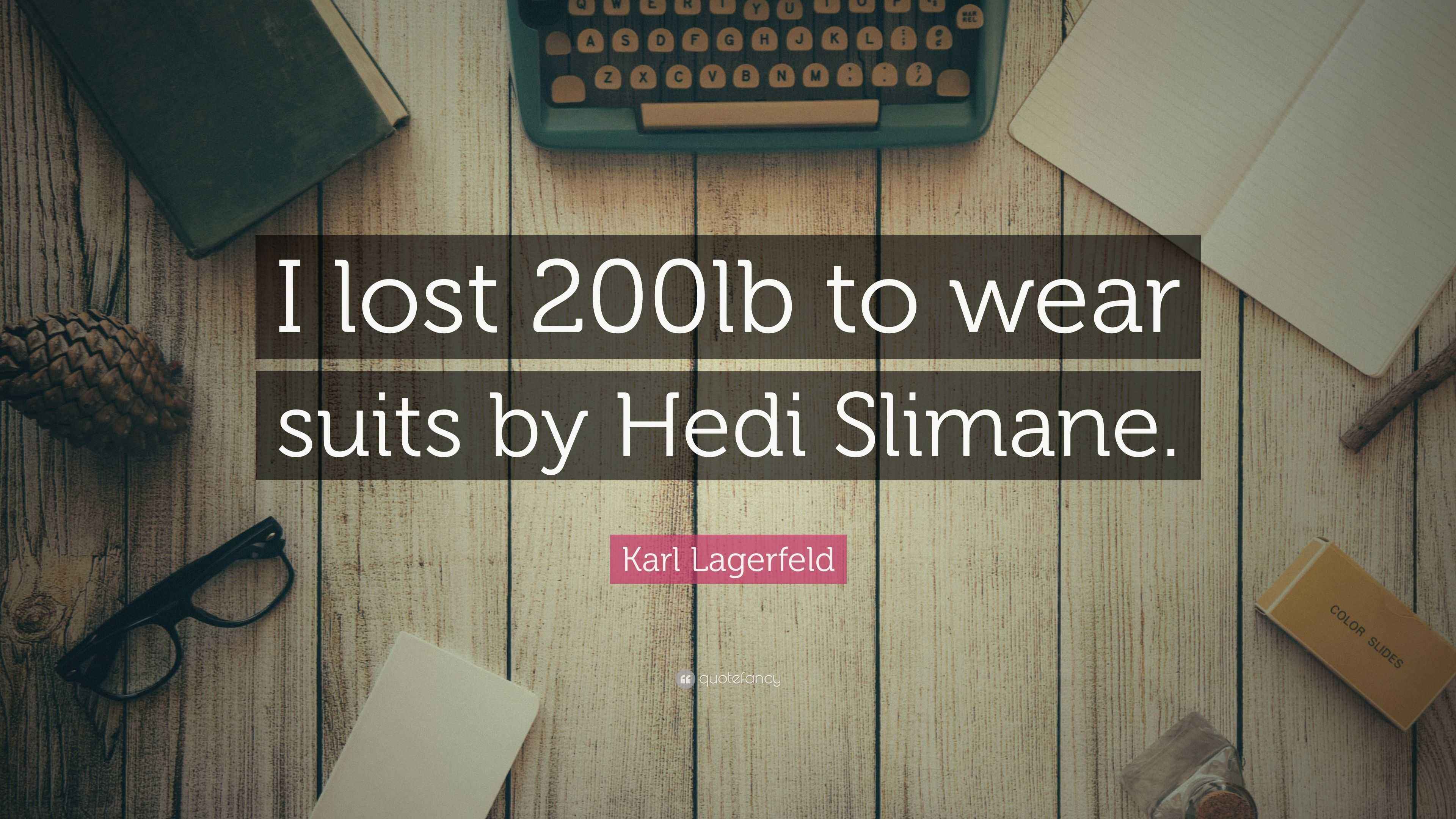 Karl Lagerfeld Quote: “I lost 200lb to wear suits by Hedi Slimane.”